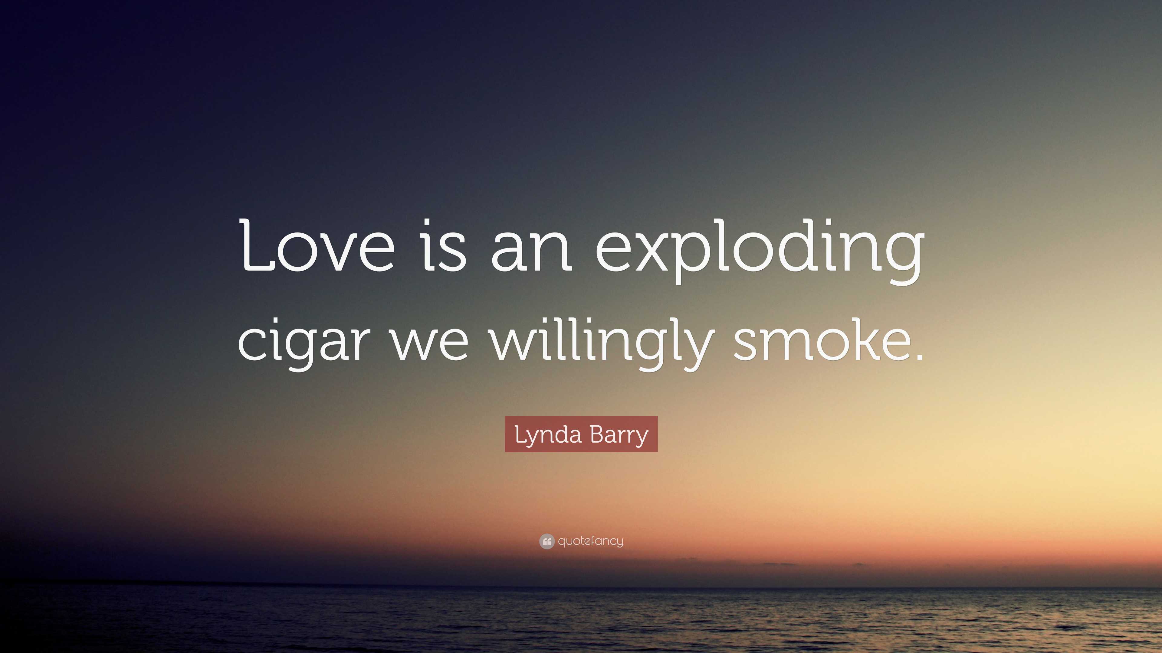 Smoke Lovers Quotes Love Is An Exploding Cigar We Willingly Smoke