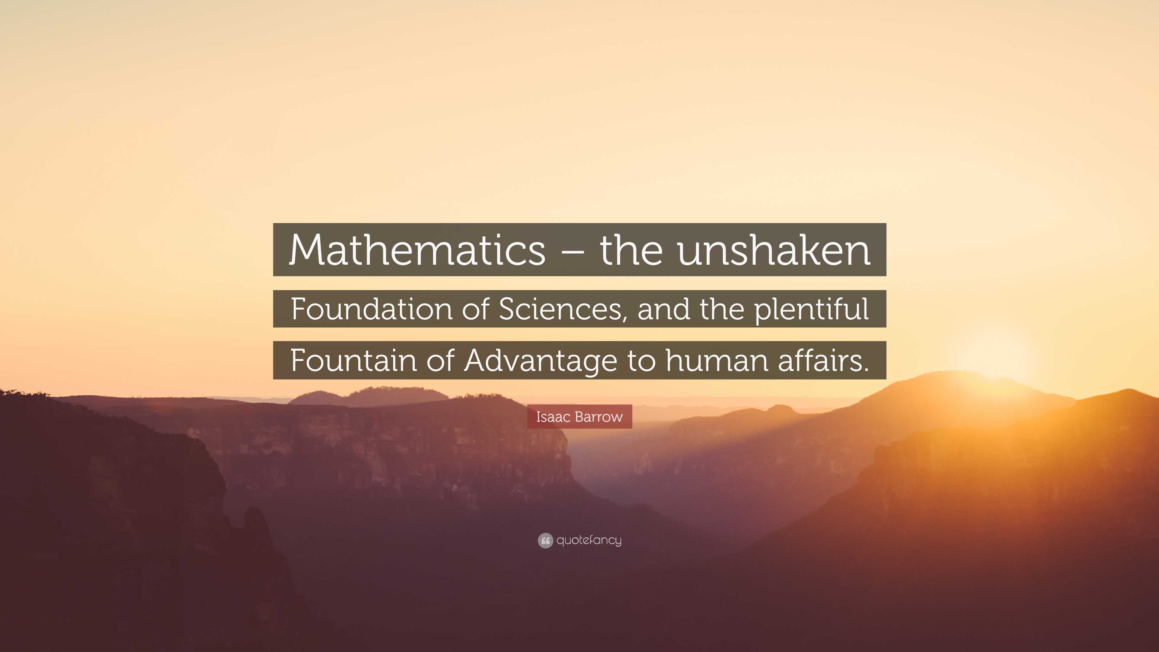 Isaac Barrow Quote: “Mathematics – the unshaken Foundation of Sciences ...