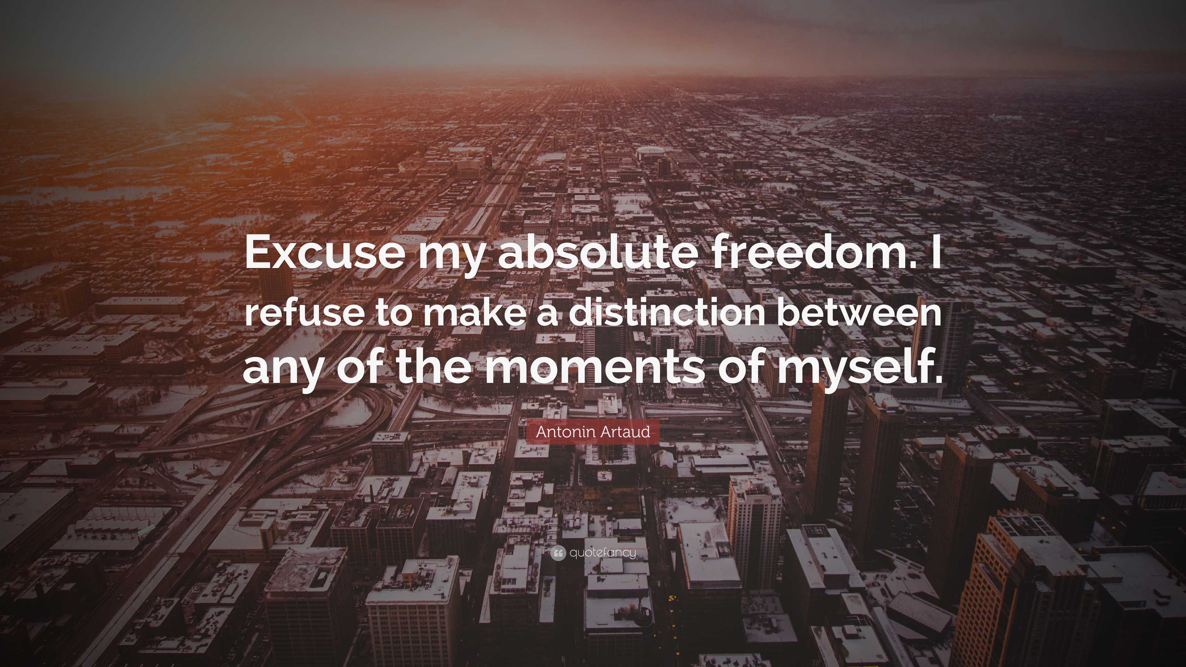 Antonin Artaud Quote: “Excuse my absolute freedom. I refuse to make a ...