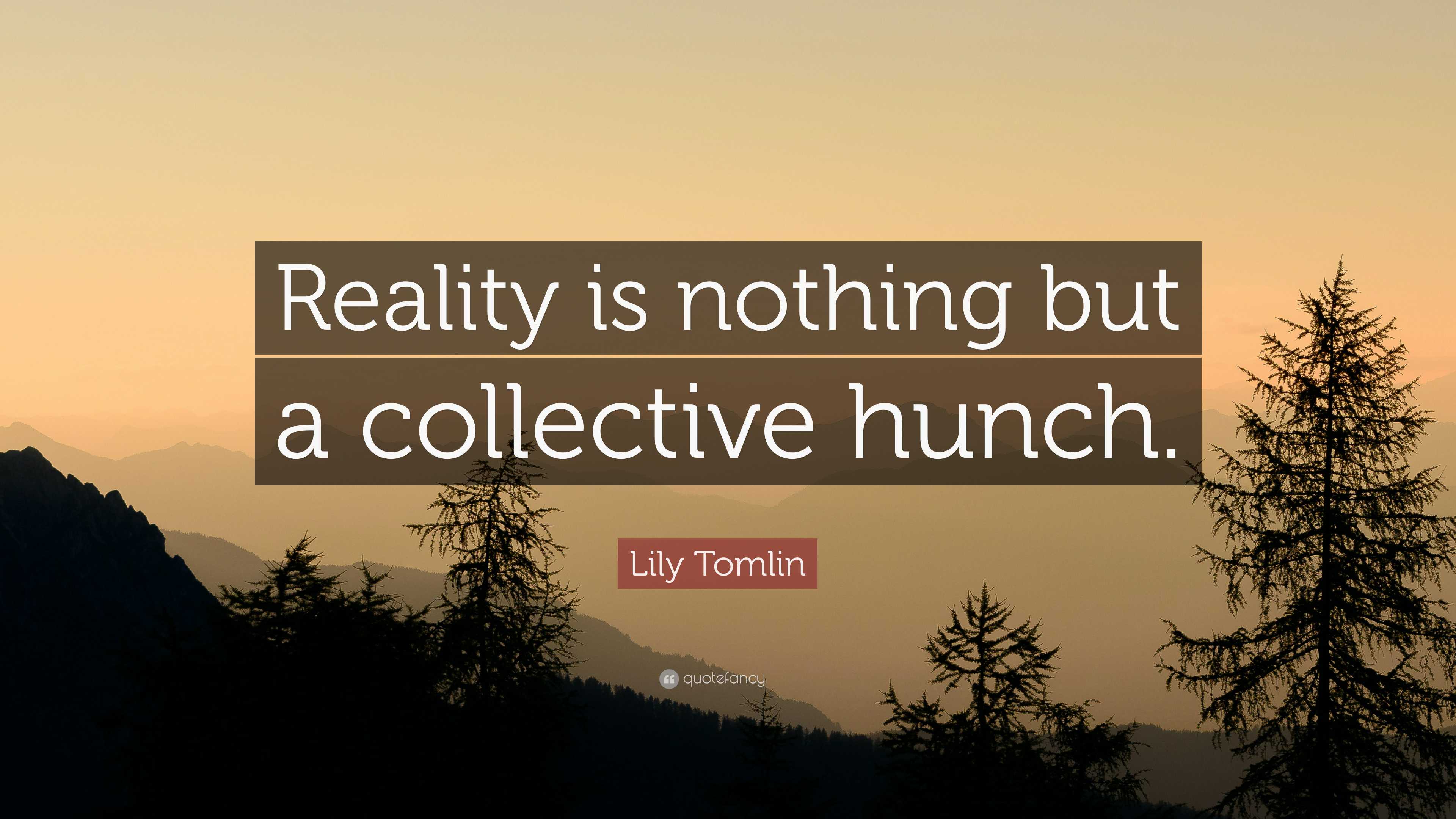 Lily Tomlin Quote: “Reality is nothing but a collective hunch.”