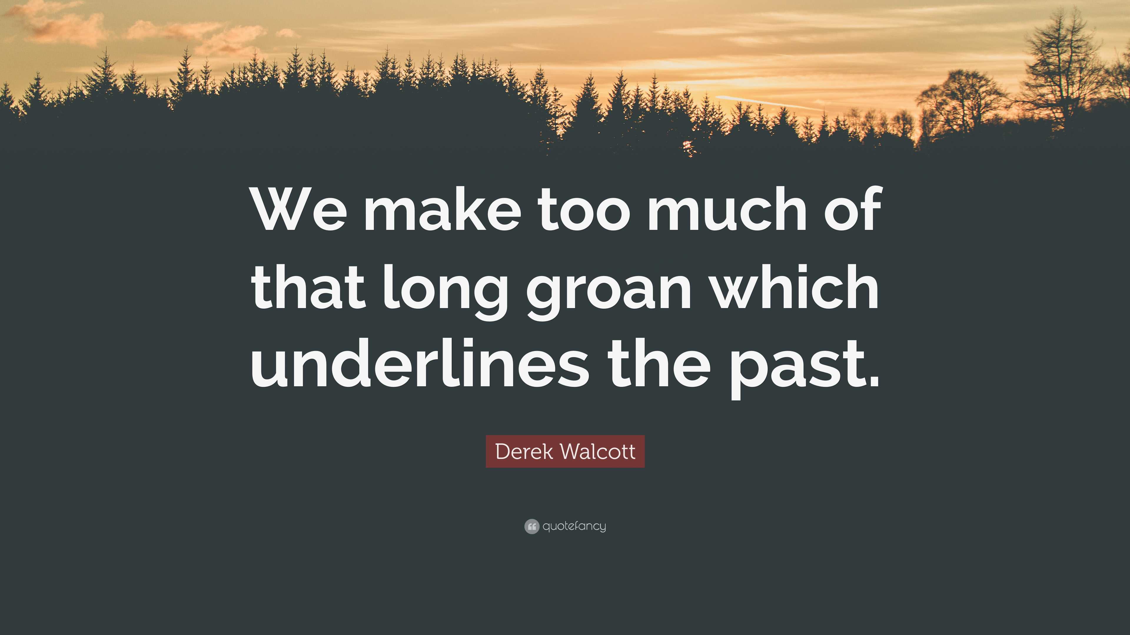 Derek Walcott Quote: “We make too much of that long groan which ...
