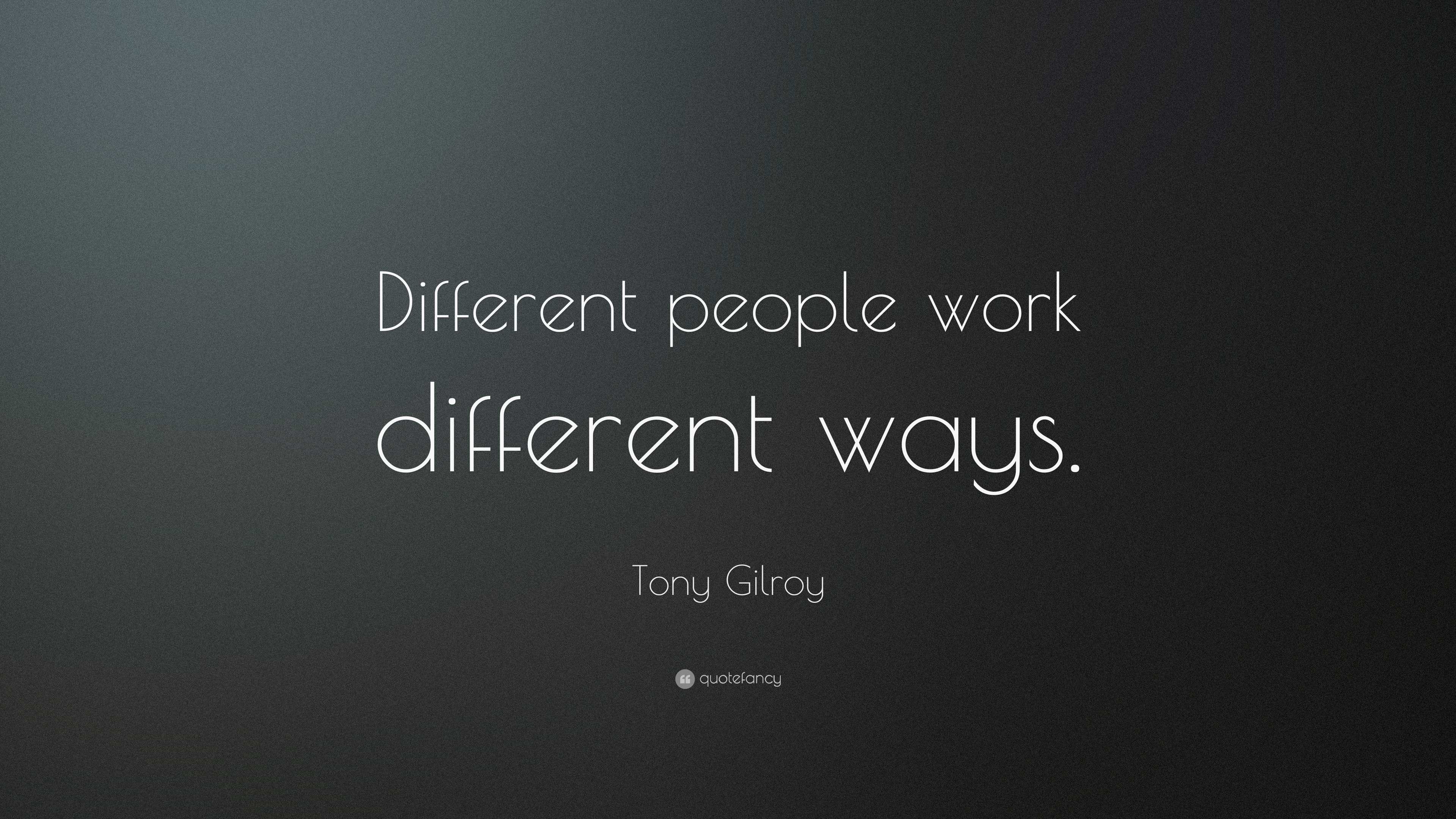 Tony Gilroy Quote: “Different people work different ways.”