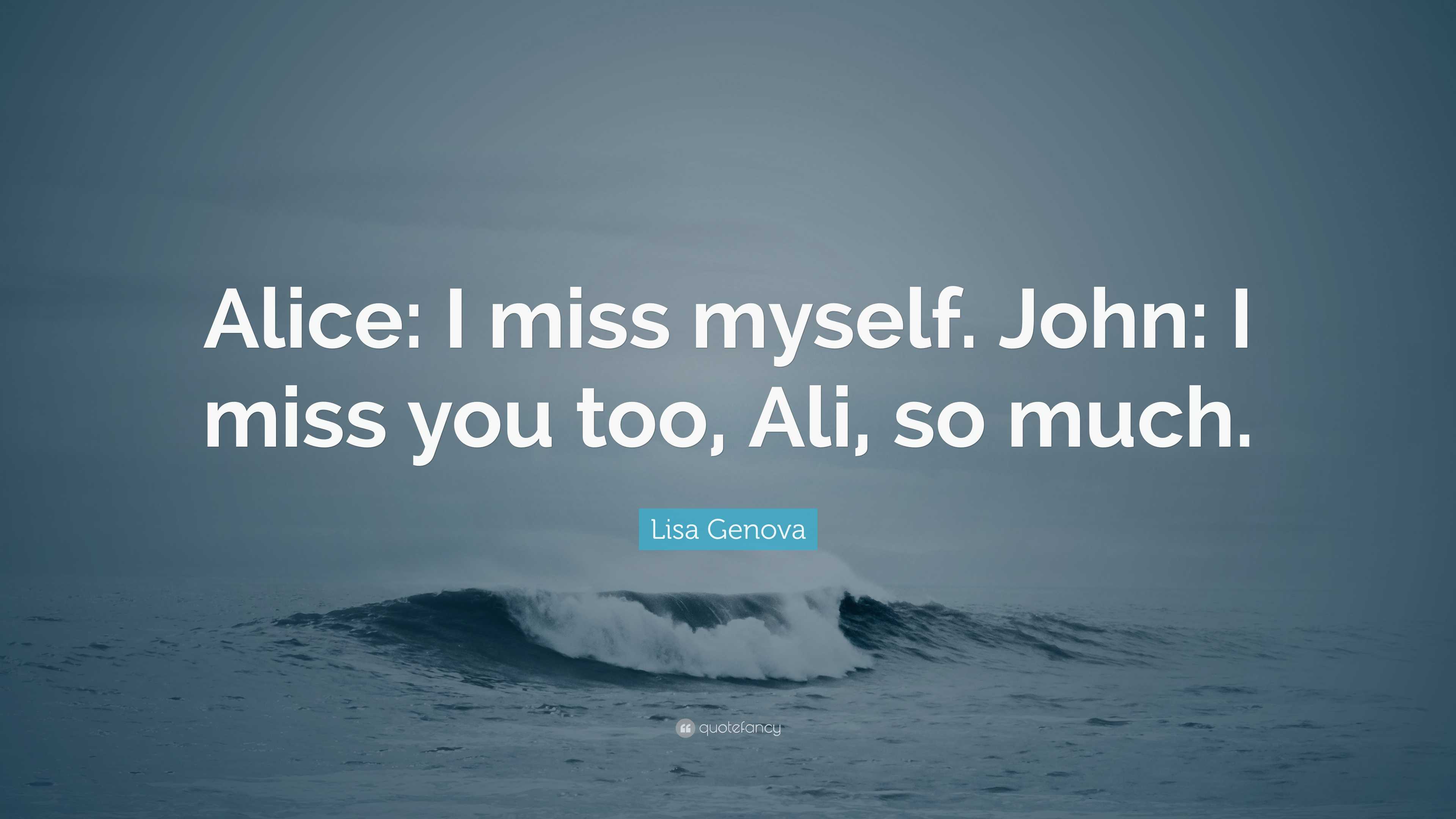Lisa Genova Quote: “Alice: I miss myself. John: I miss you too, Ali, so ...