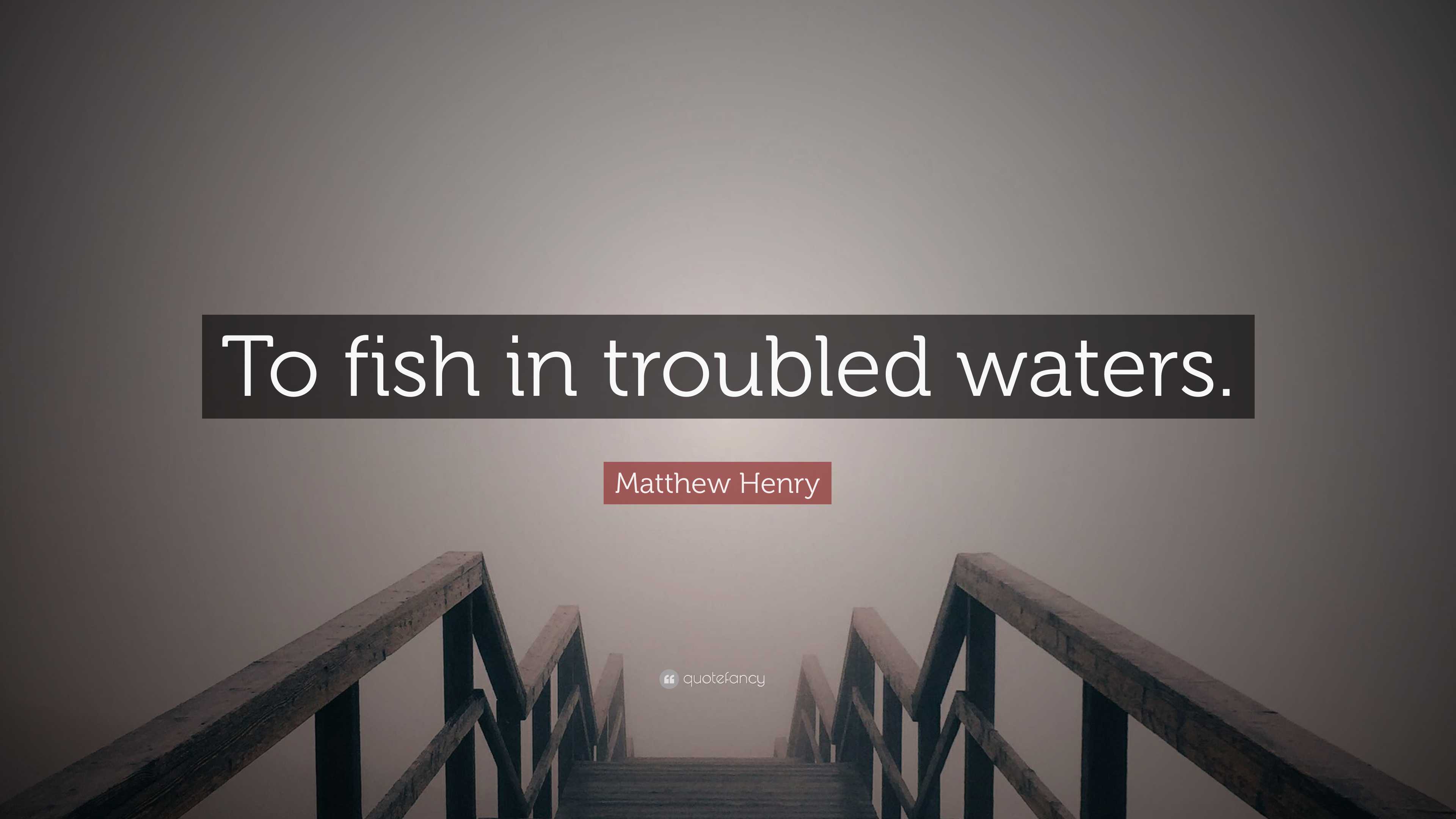 Matthew Henry Quote: “To fish in troubled waters.”