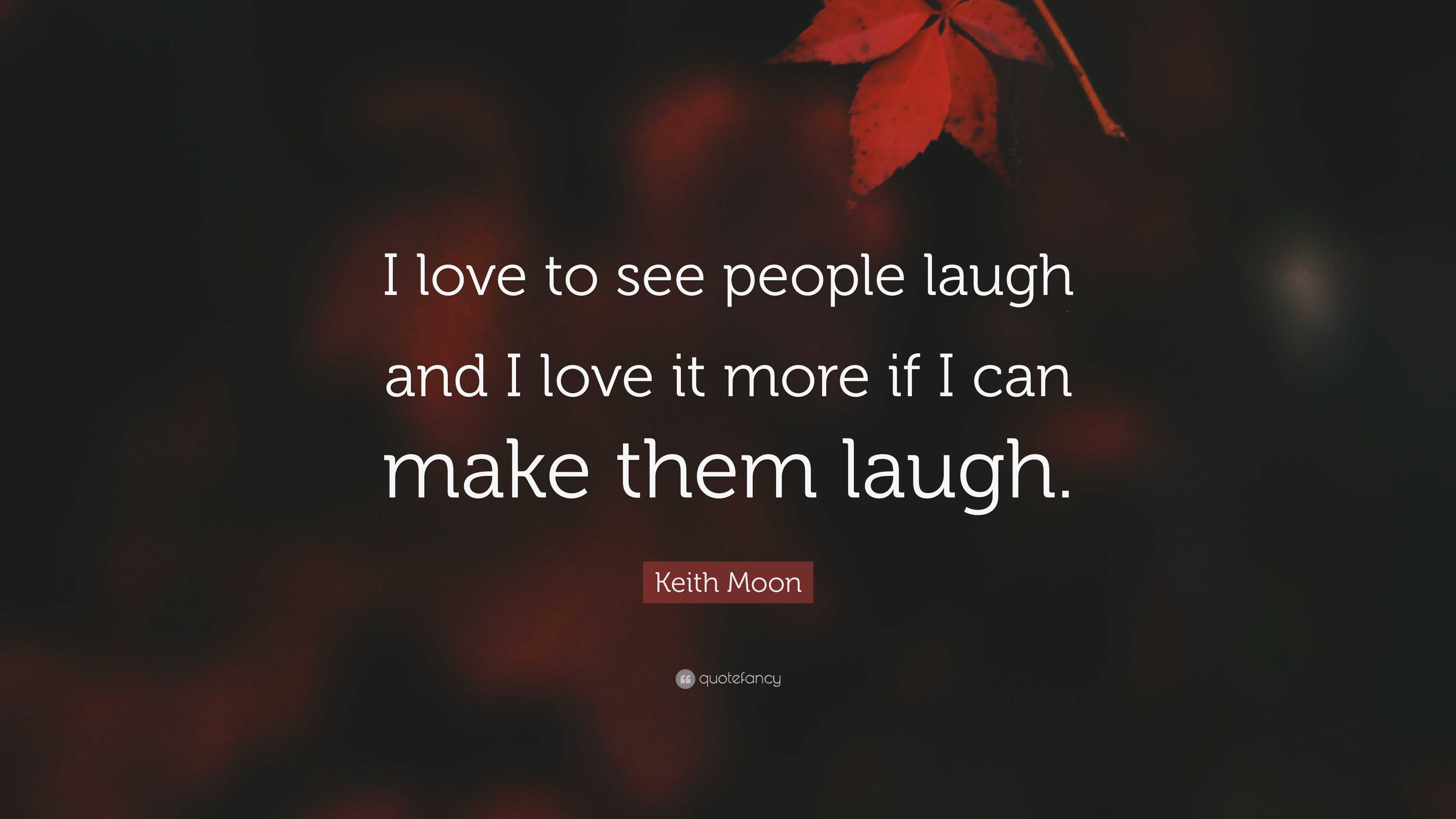 Keith Moon Quote: “I love to see people laugh and I love it more if I ...