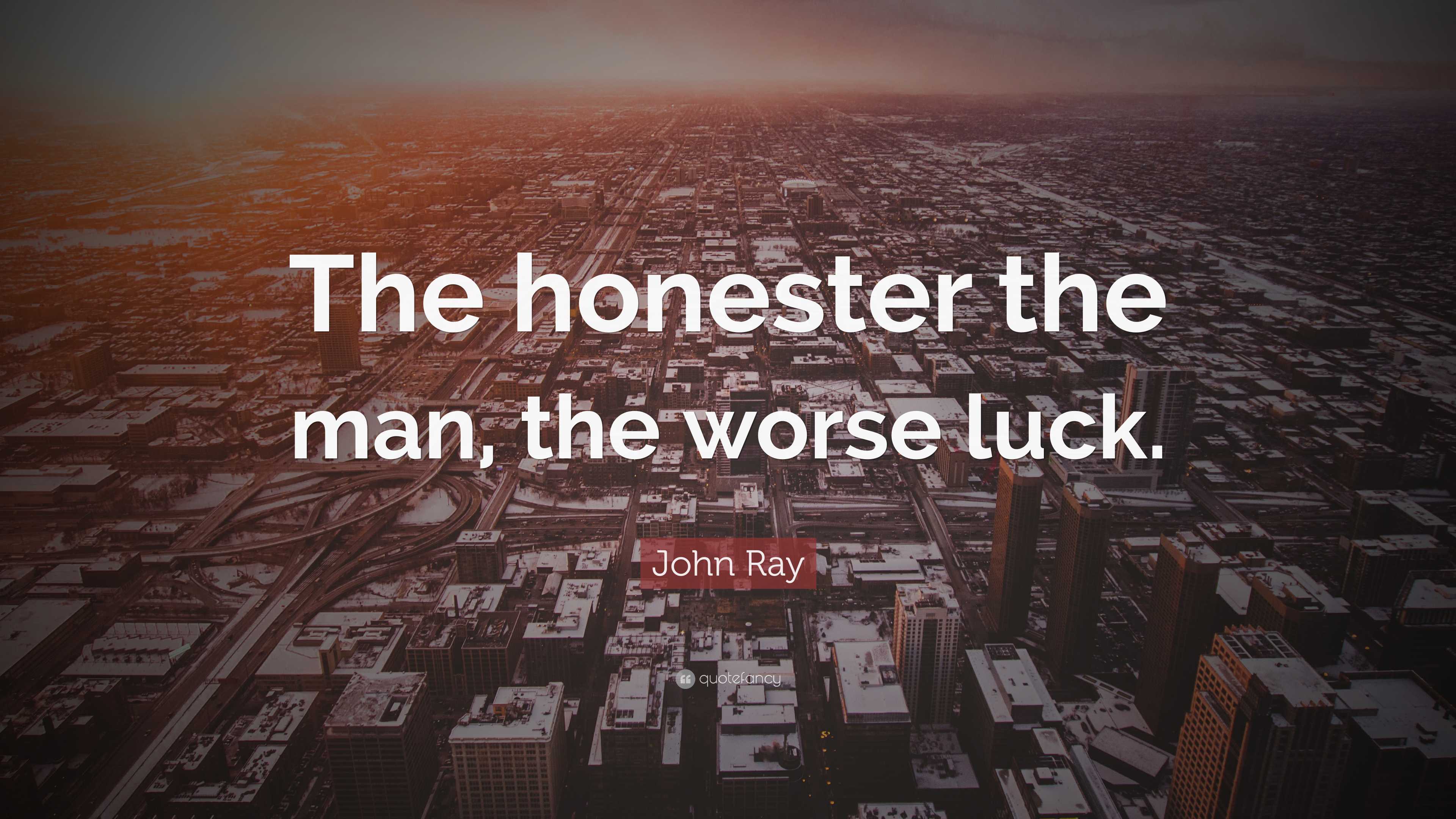John Ray Quote: “The honester the man, the worse luck.”