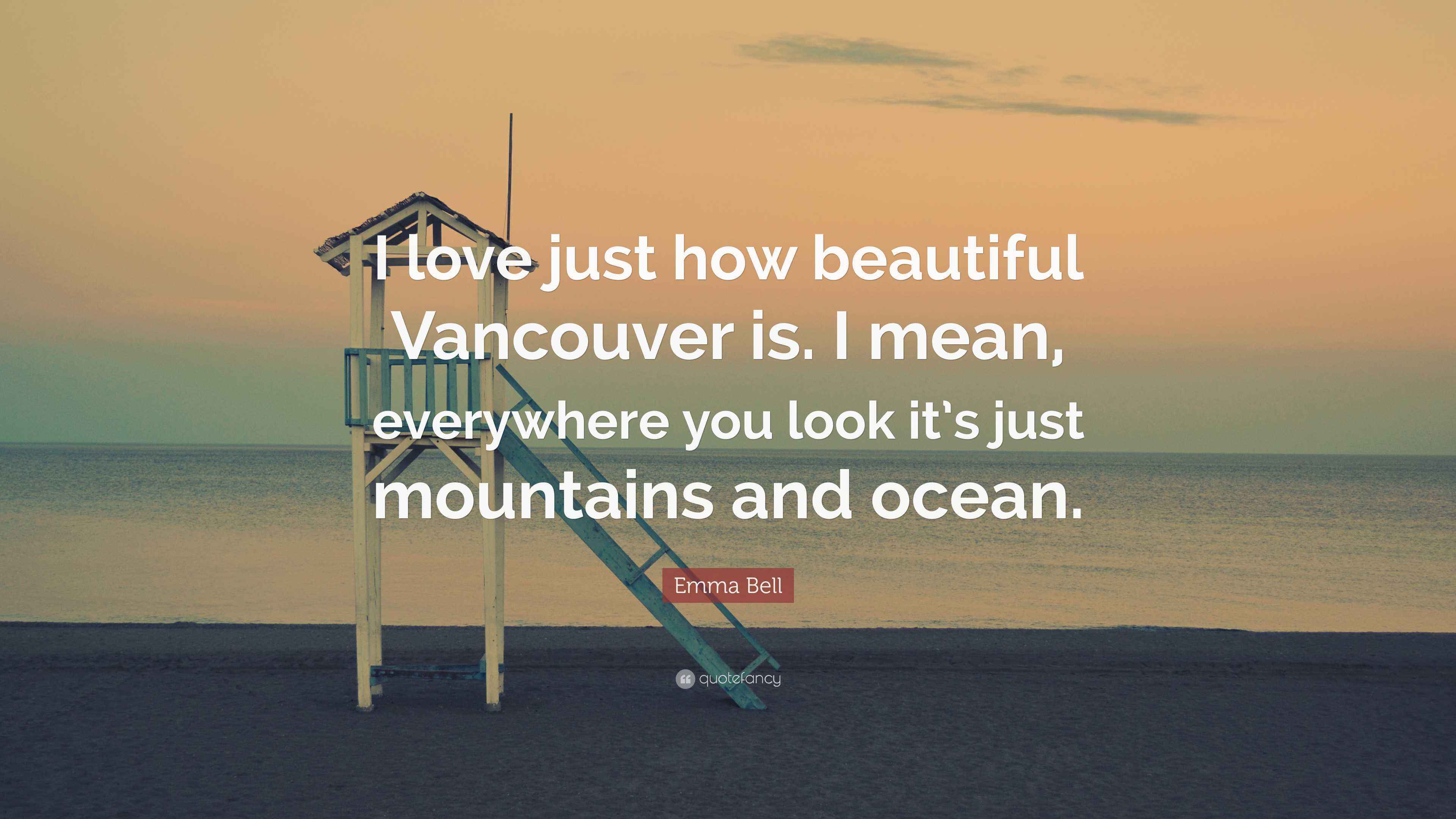 Emma Bell Quote: “I love just how beautiful Vancouver is. I mean ...