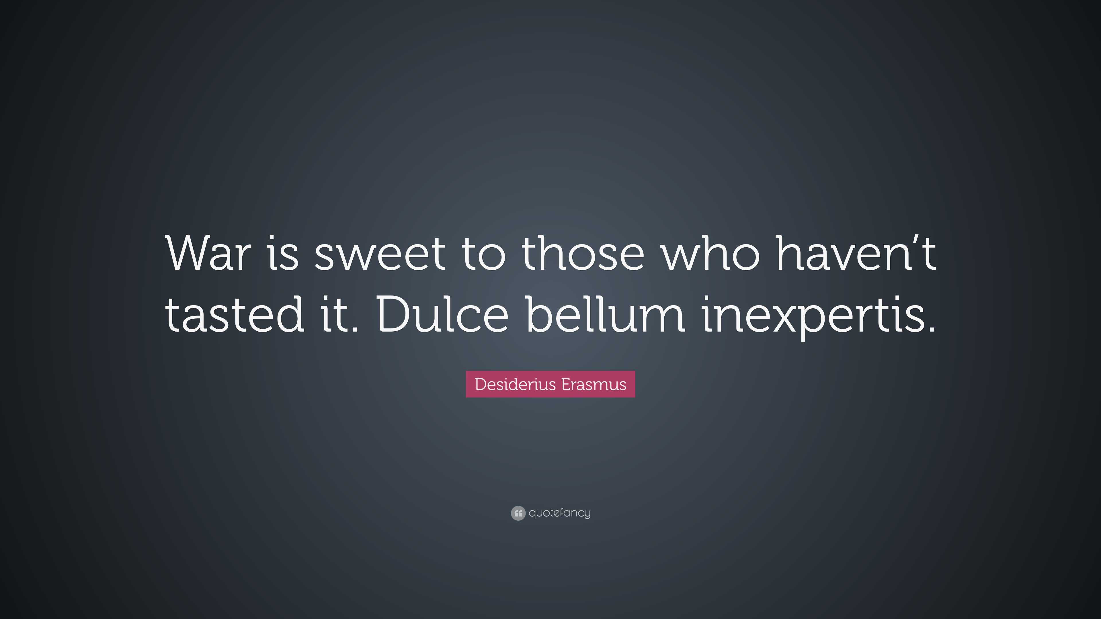Desiderius Erasmus Quote: “War is sweet to those who haven’t tasted it ...