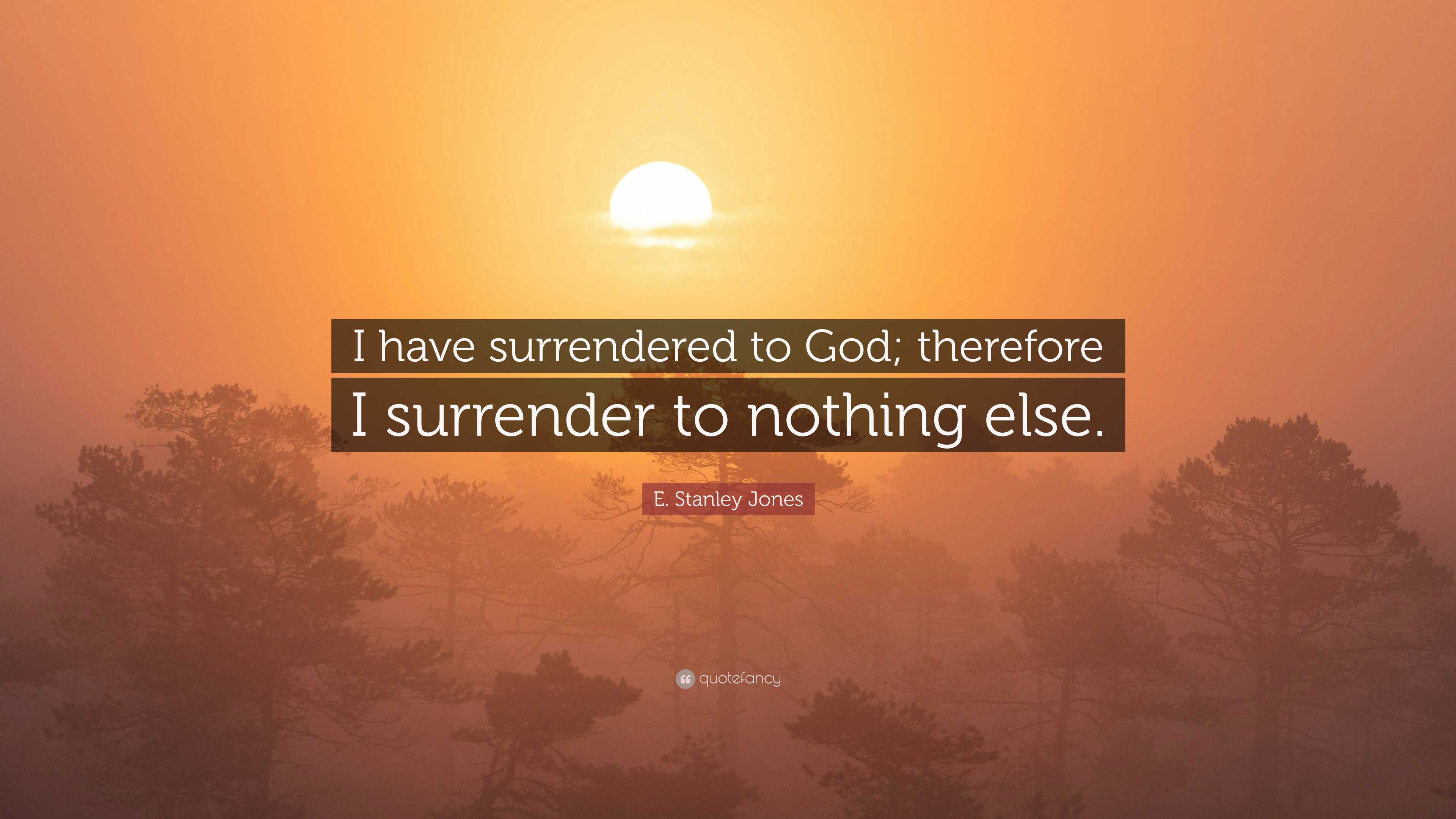E. Stanley Jones Quote: “I have surrendered to God; therefore I ...