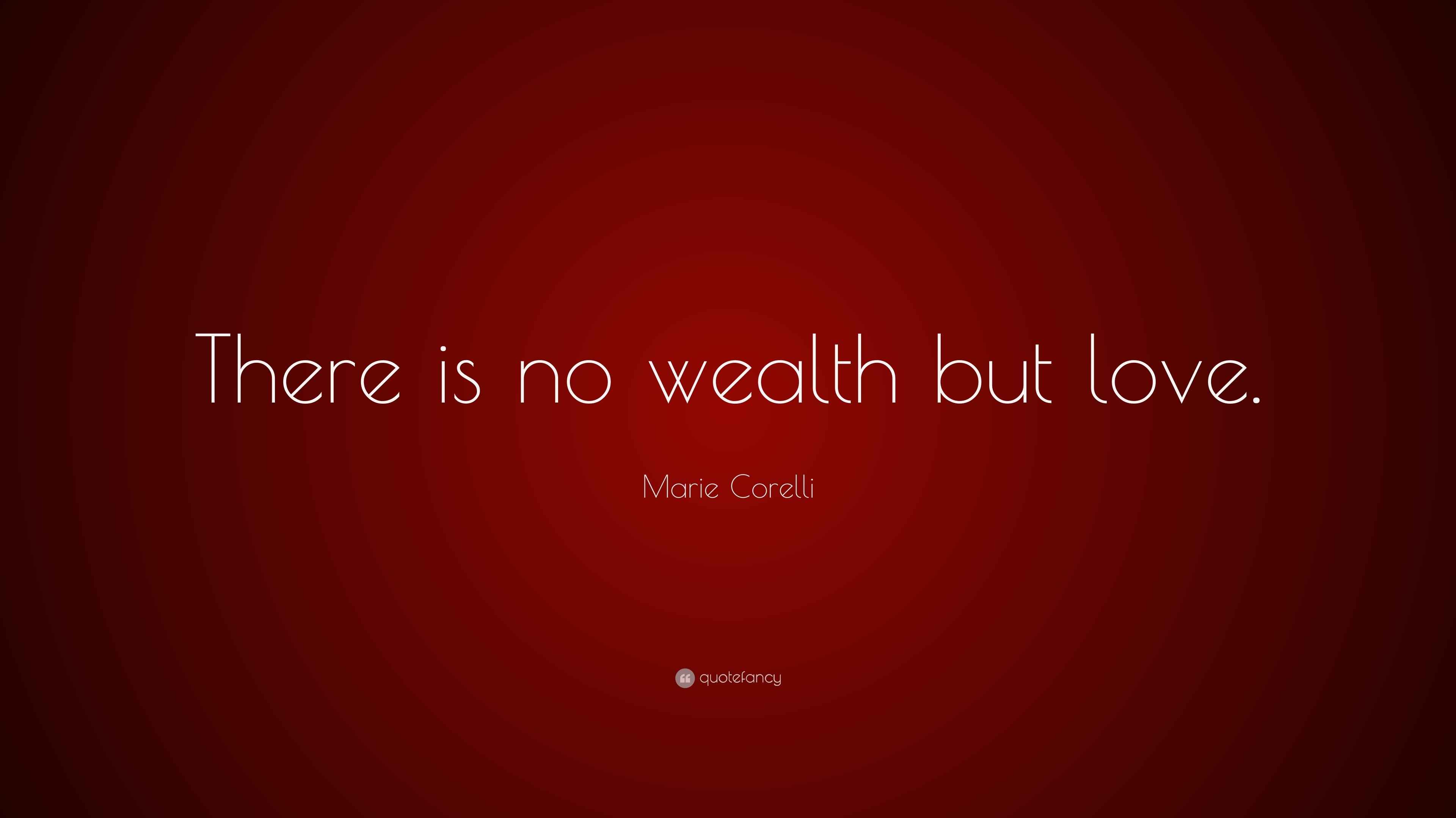 Marie Corelli Quote: “There is no wealth but love.”