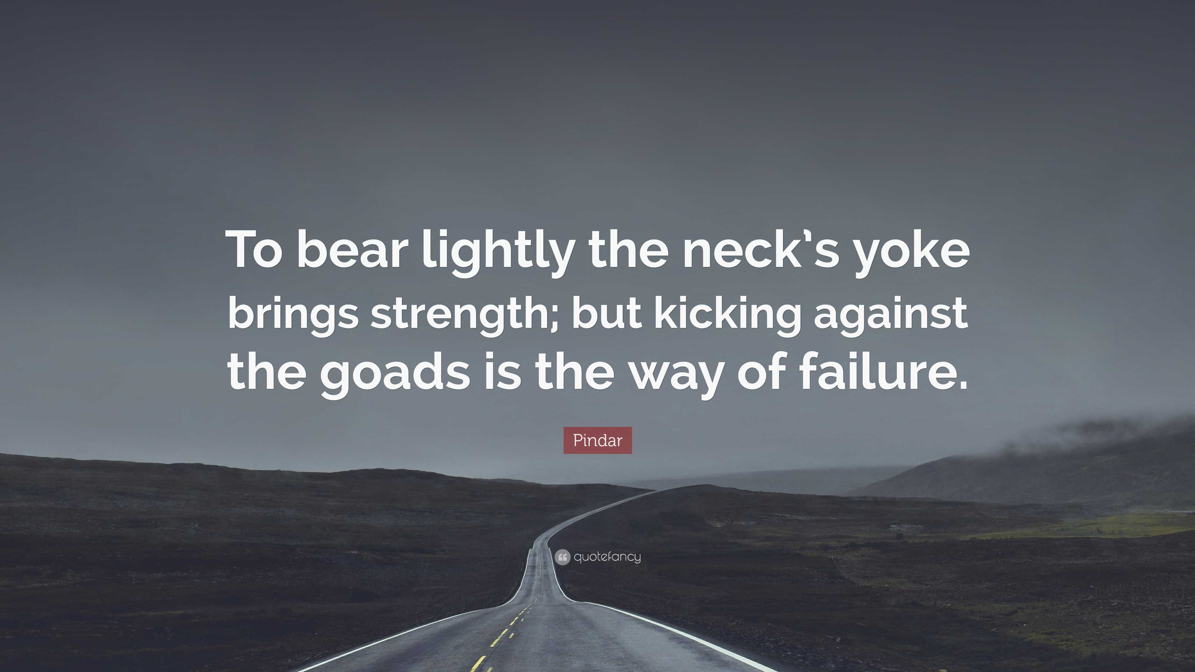 Pindar Quote: “To bear lightly the neck’s yoke brings strength; but ...