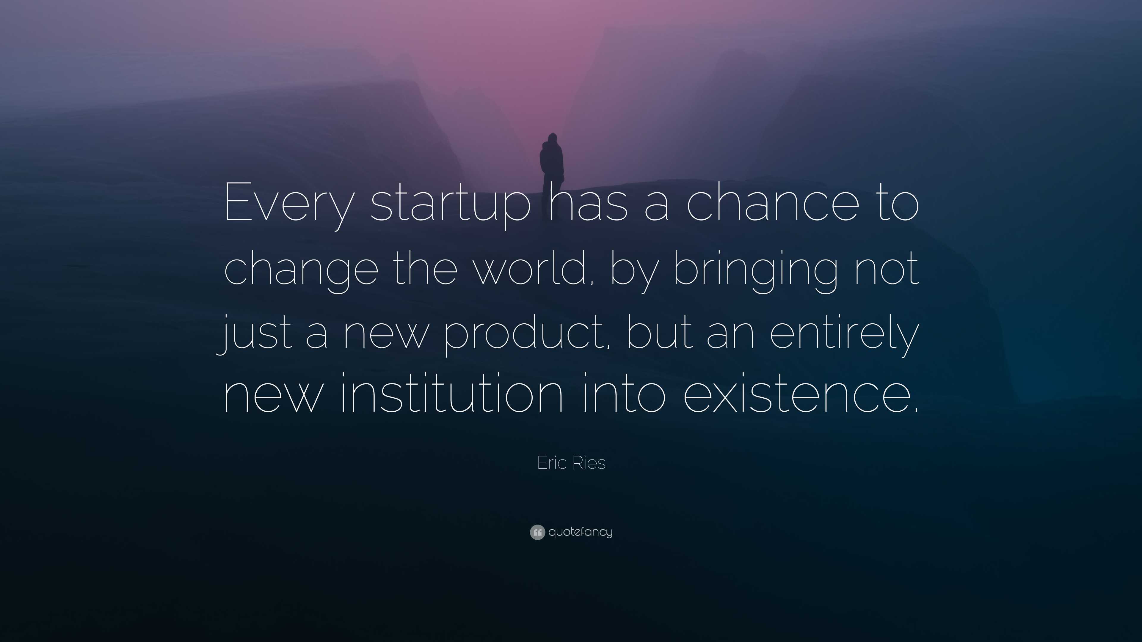 Eric Ries Quote: “Every startup has a chance to change the world, by ...