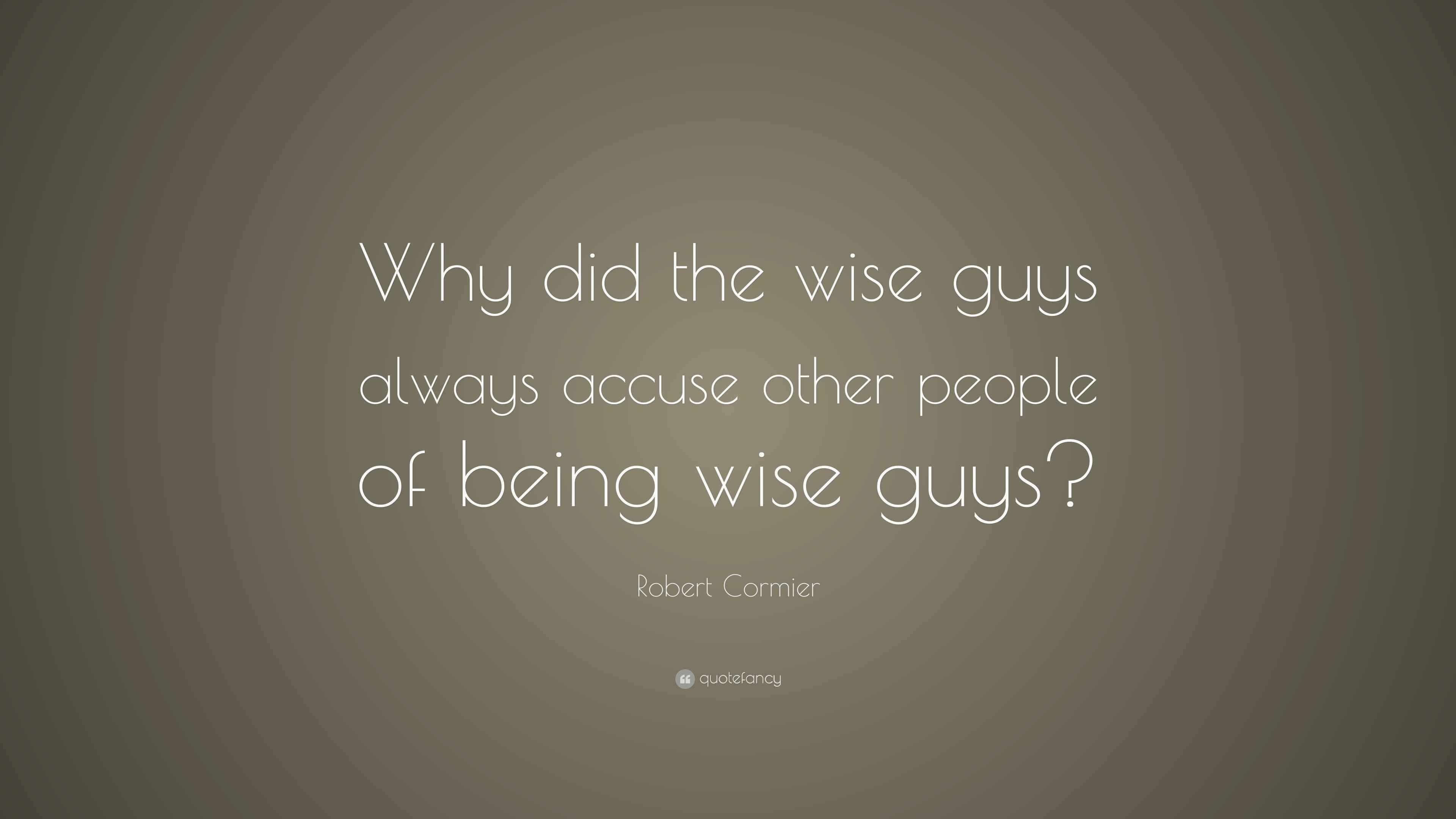 Robert Cormier Quote: “Why did the wise guys always accuse other people ...