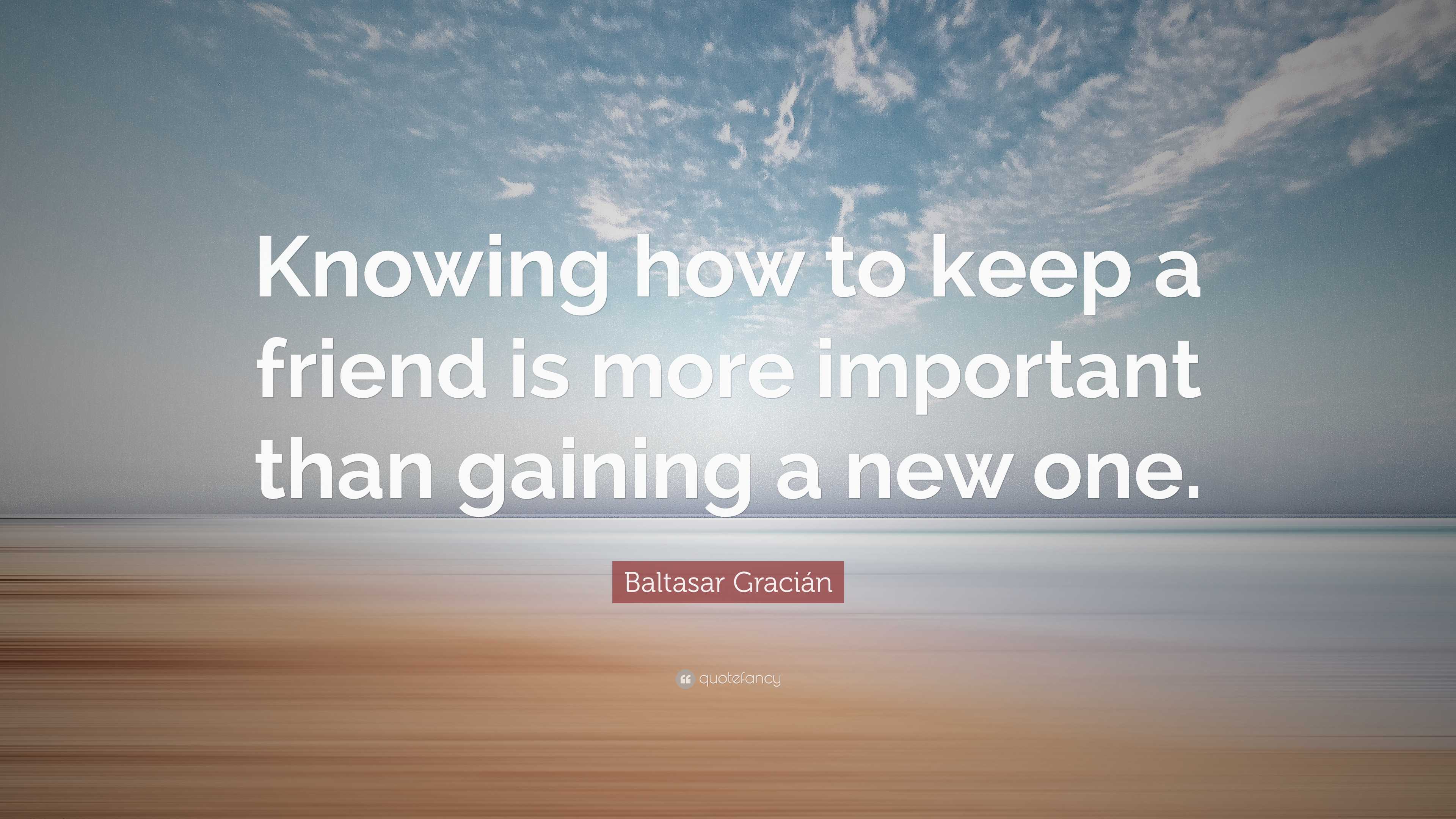 Baltasar Gracián Quote: “Knowing how to keep a friend is more important ...
