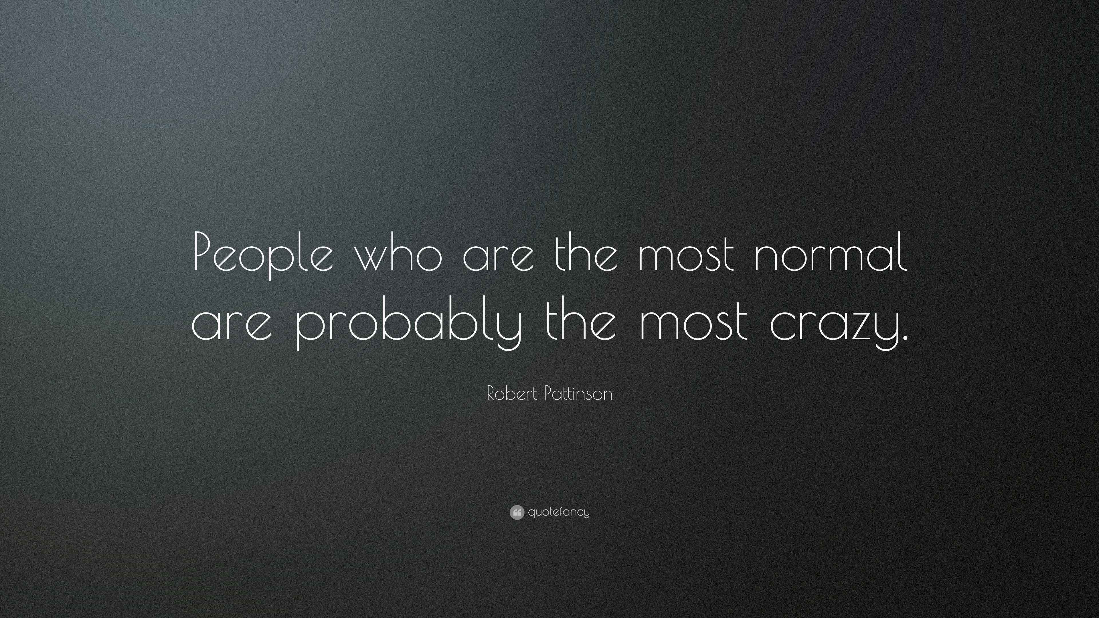 Robert Pattinson Quote: “People who are the most normal are probably ...