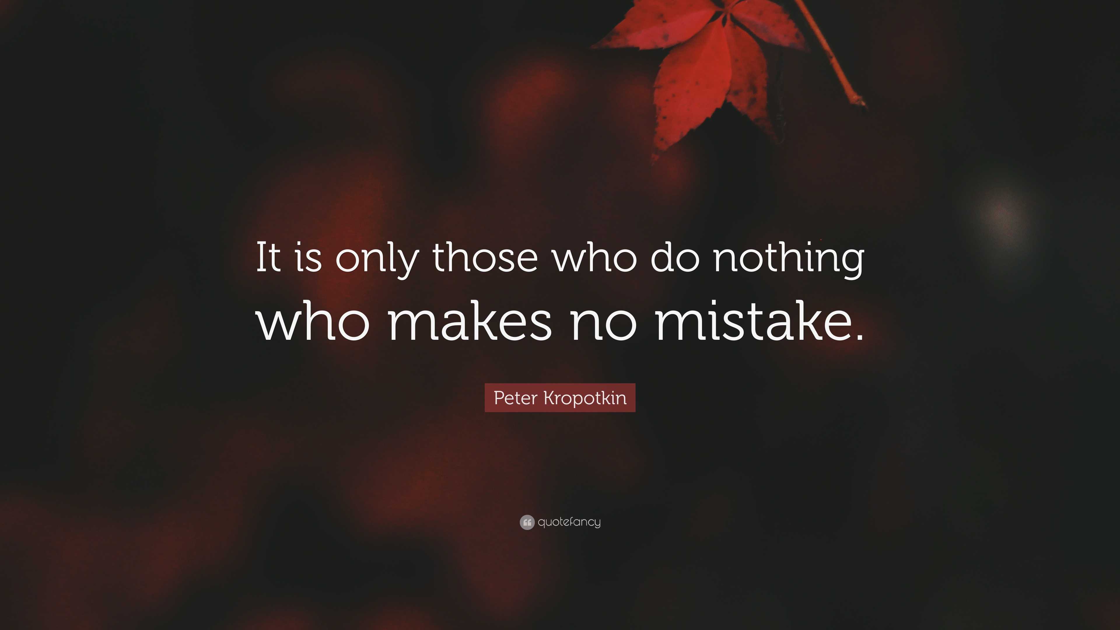 Peter Kropotkin Quote: “It is only those who do nothing who makes no ...