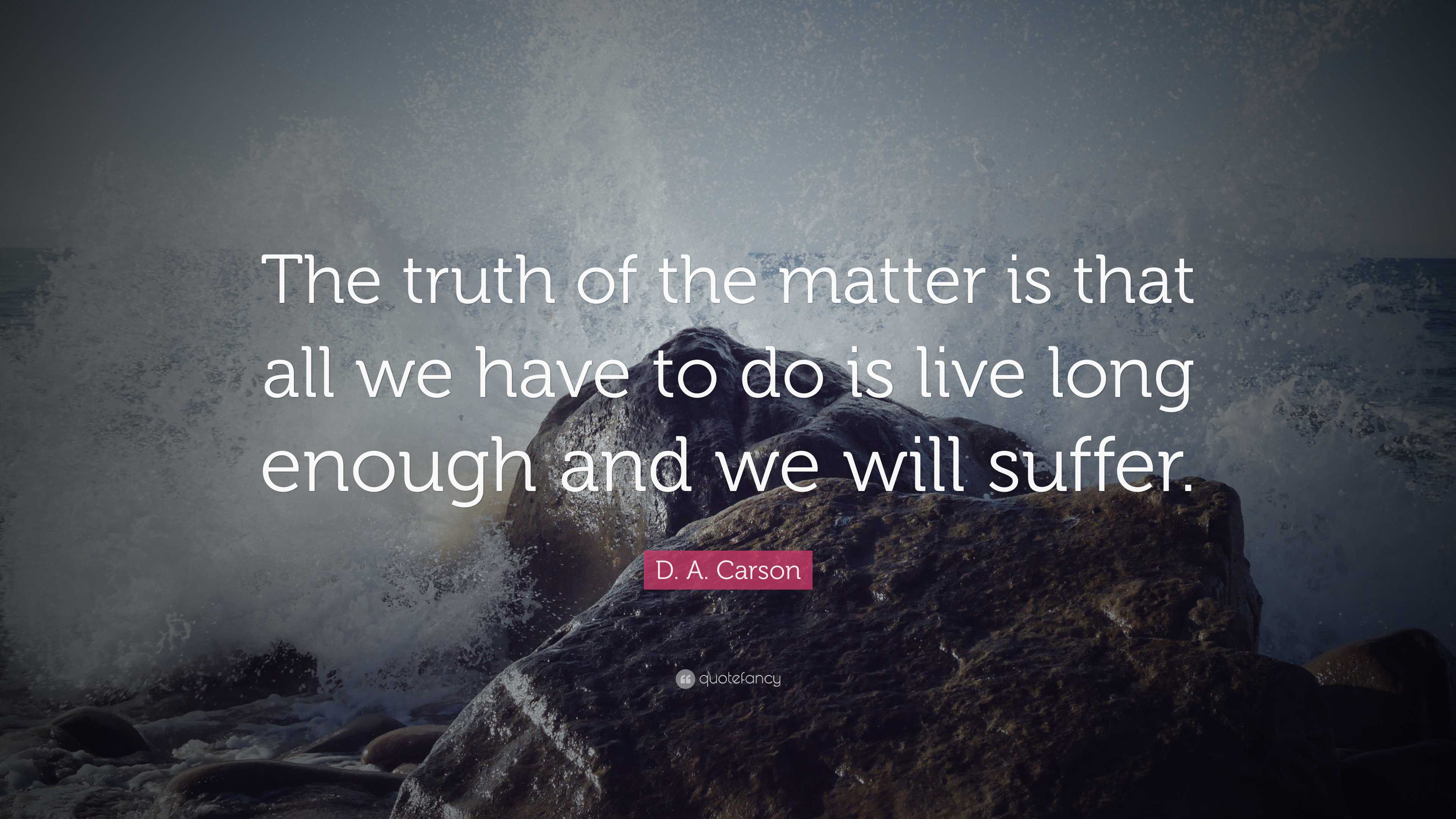 D. A. Carson Quote: “The truth of the matter is that all we have to do ...