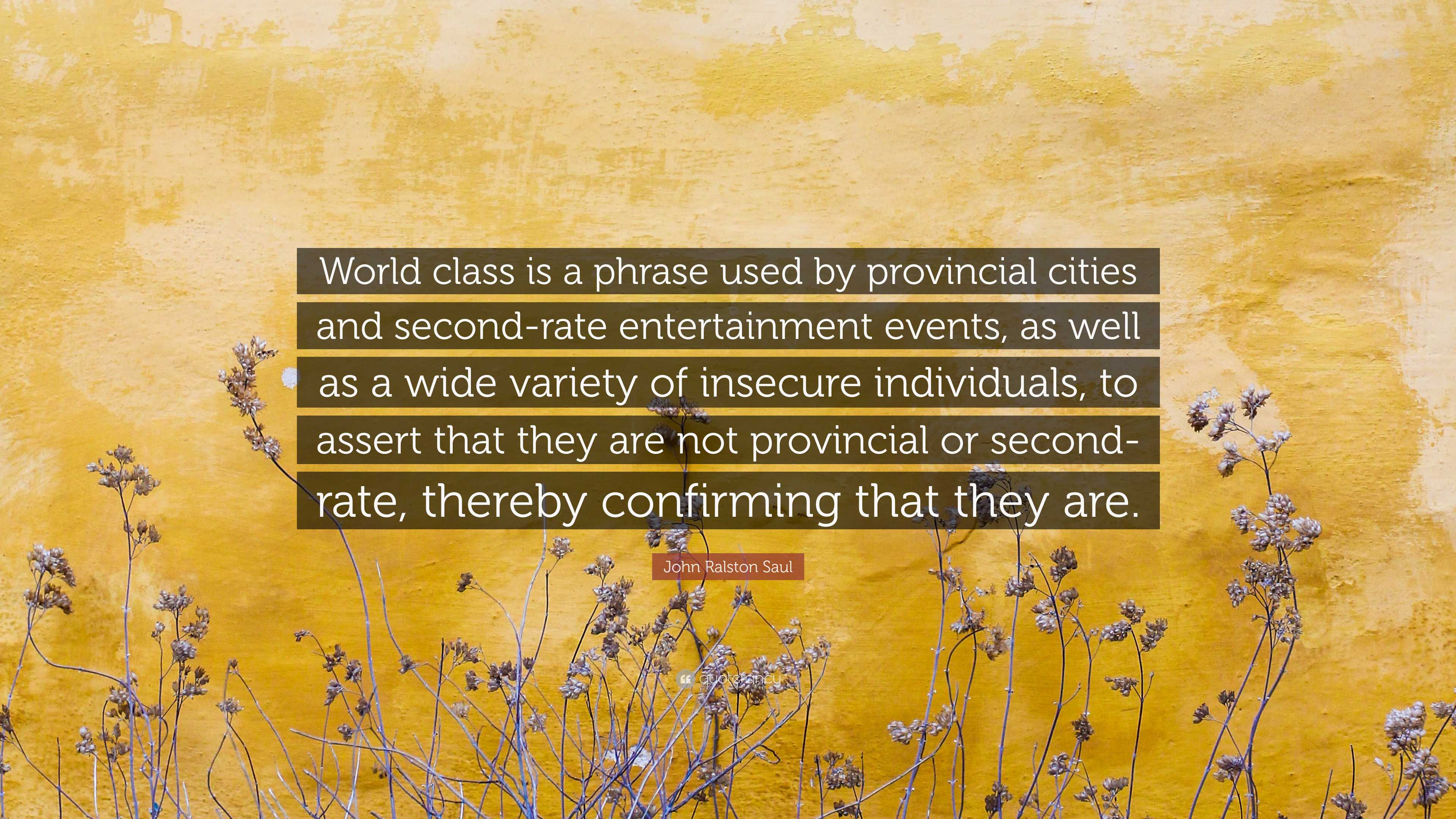 John Ralston Saul Quote: “World class is a phrase used by provincial ...