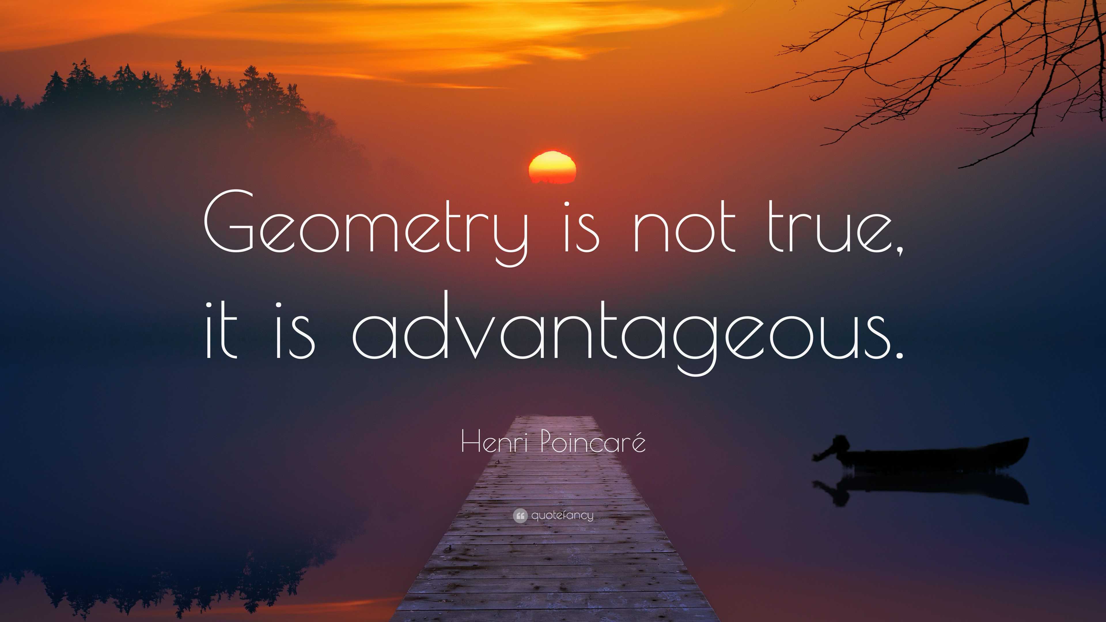 Henri Poincaré Quote: “Geometry is not true, it is advantageous.”