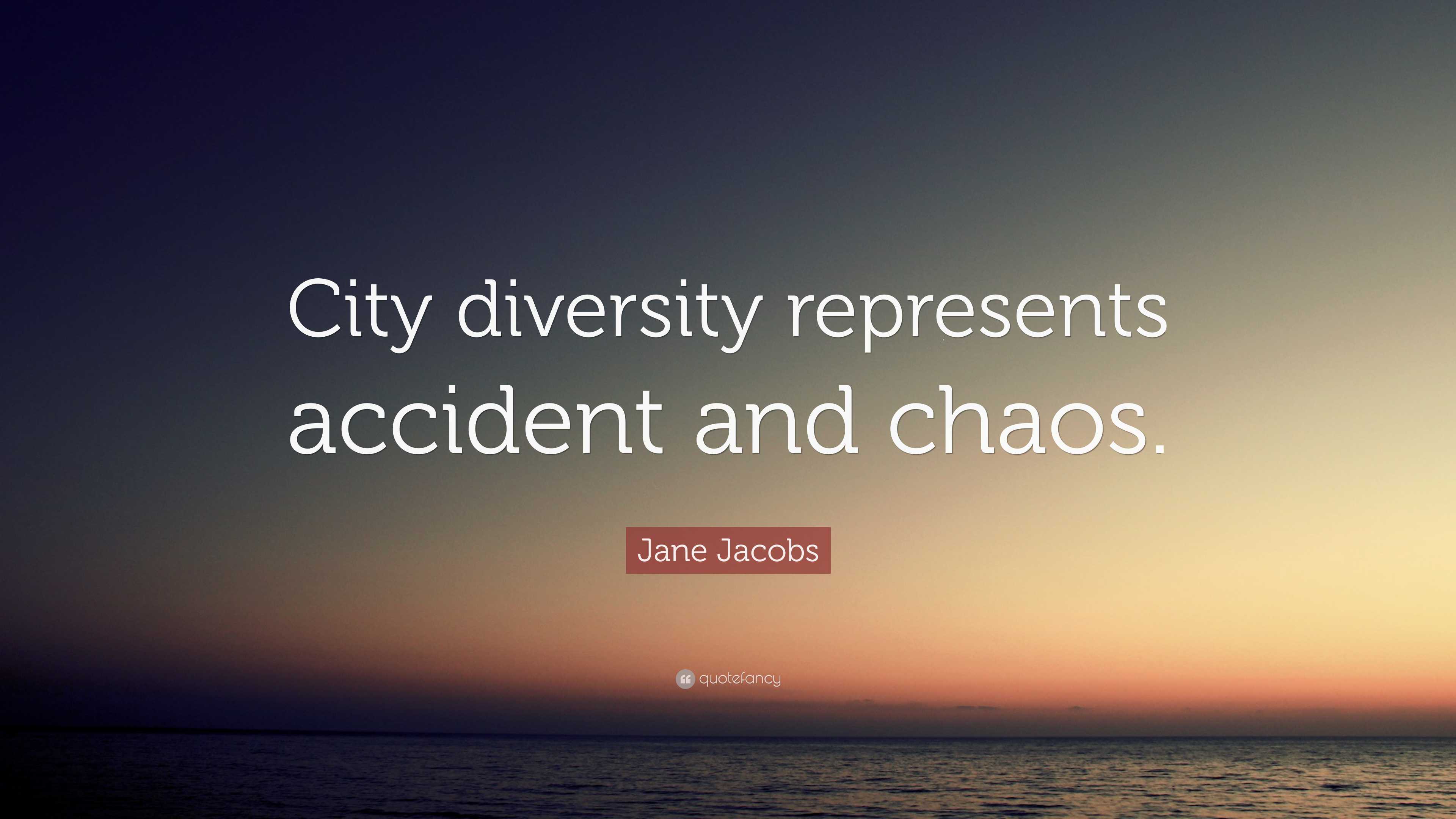 Jane Jacobs Quote: “City diversity represents accident and chaos.”