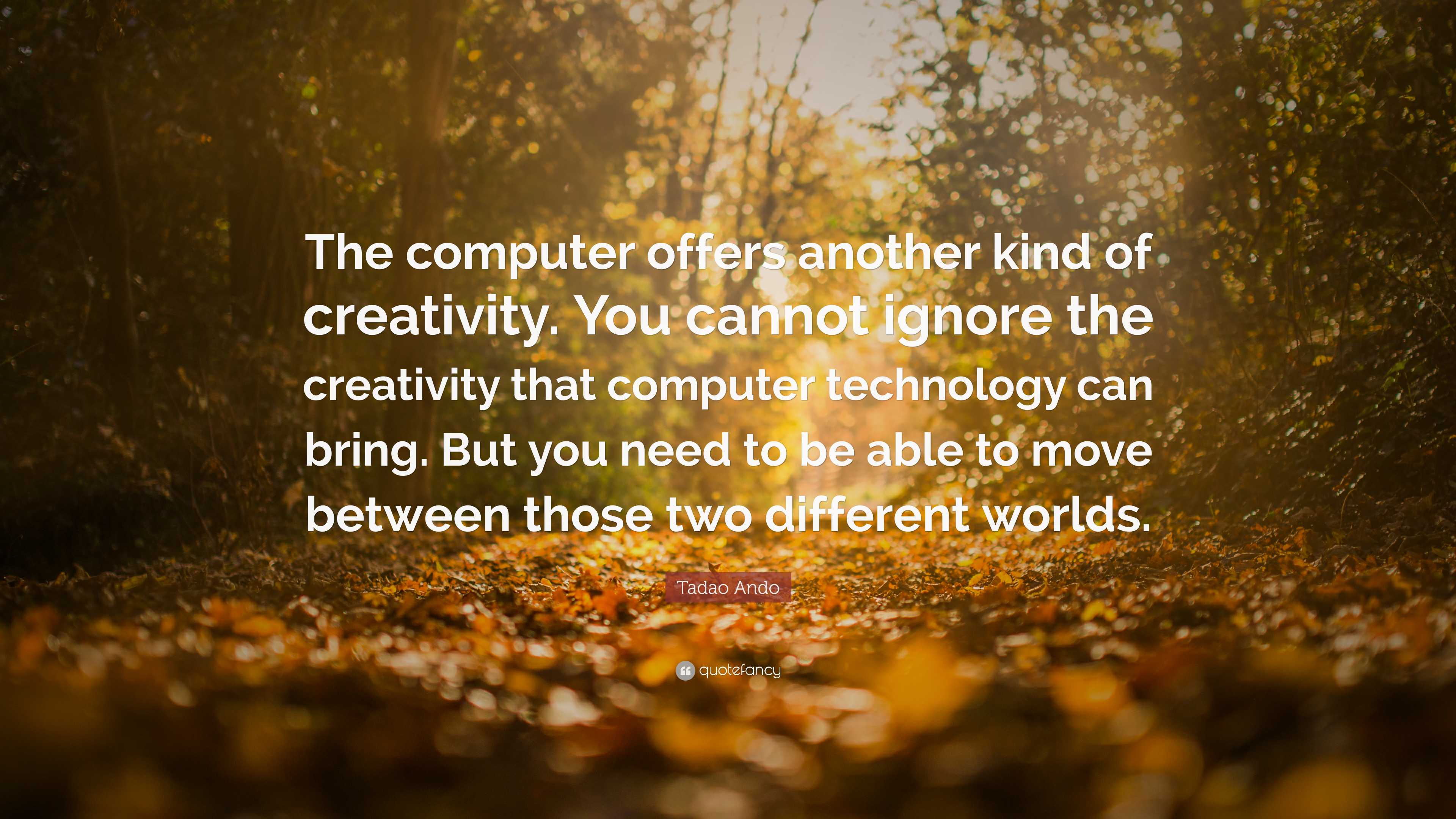 Tadao Ando Quote: “The computer offers another kind of creativity. You ...