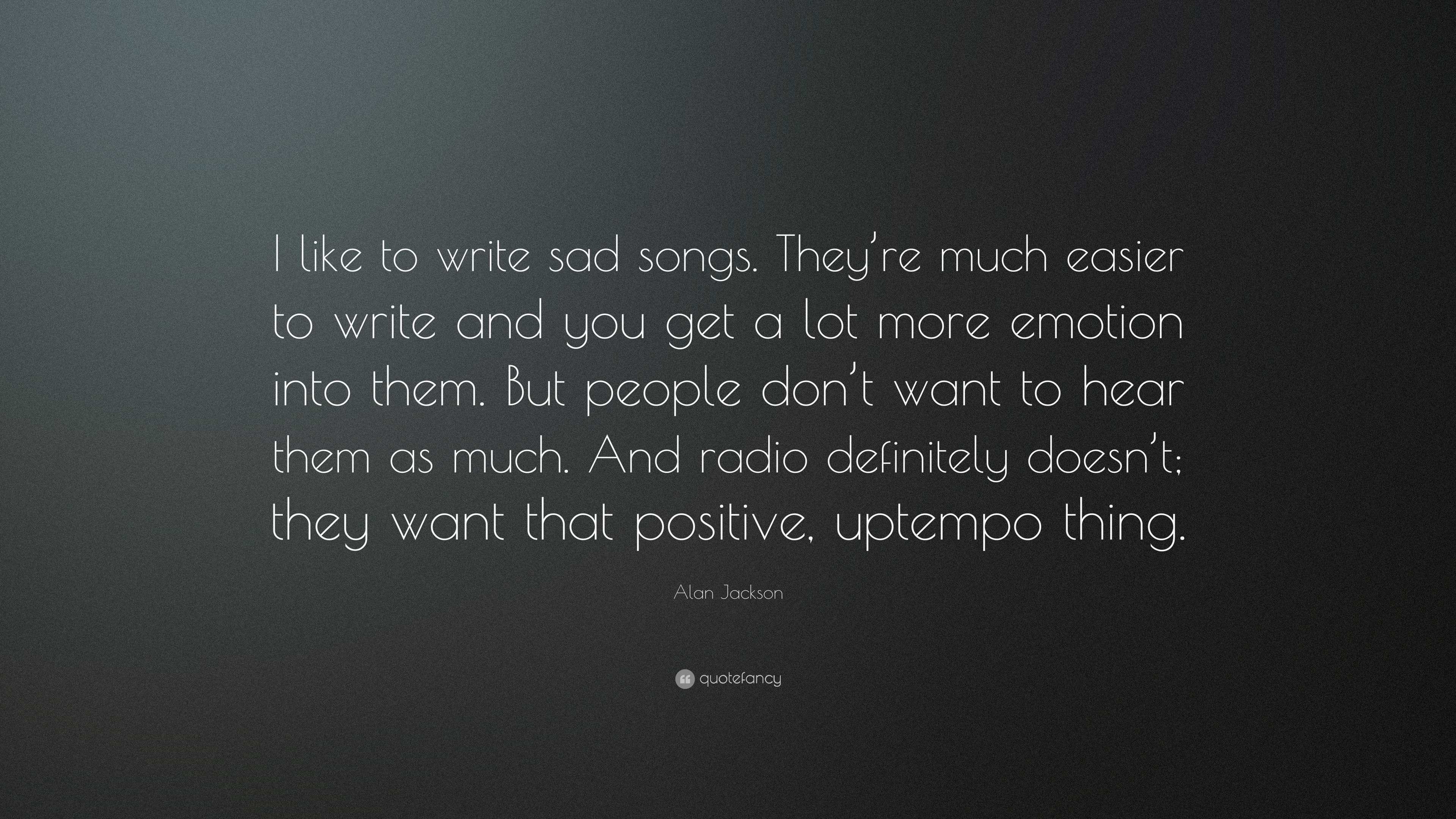 Alan Jackson Quote: “I like to write sad songs. They’re much easier to ...