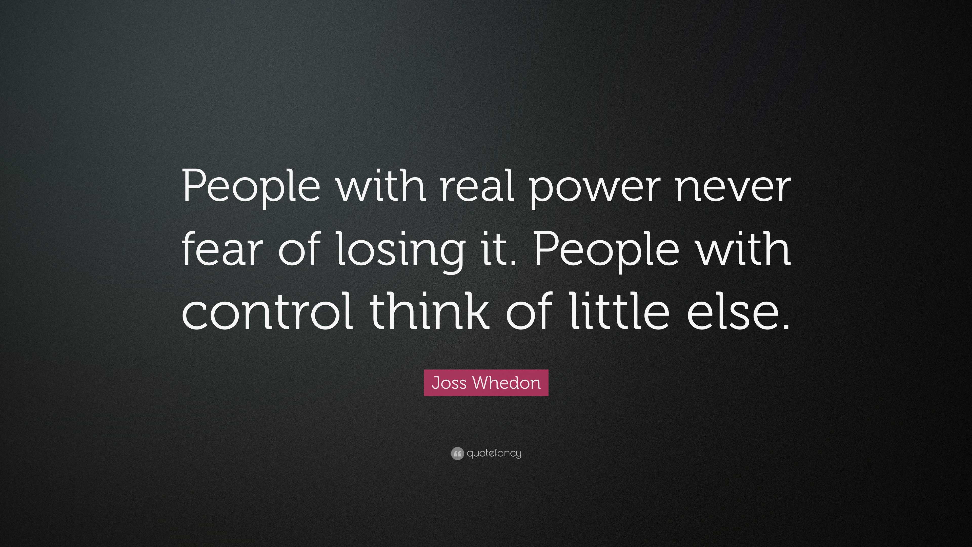 Joss Whedon Quote: “People with real power never fear of losing it ...