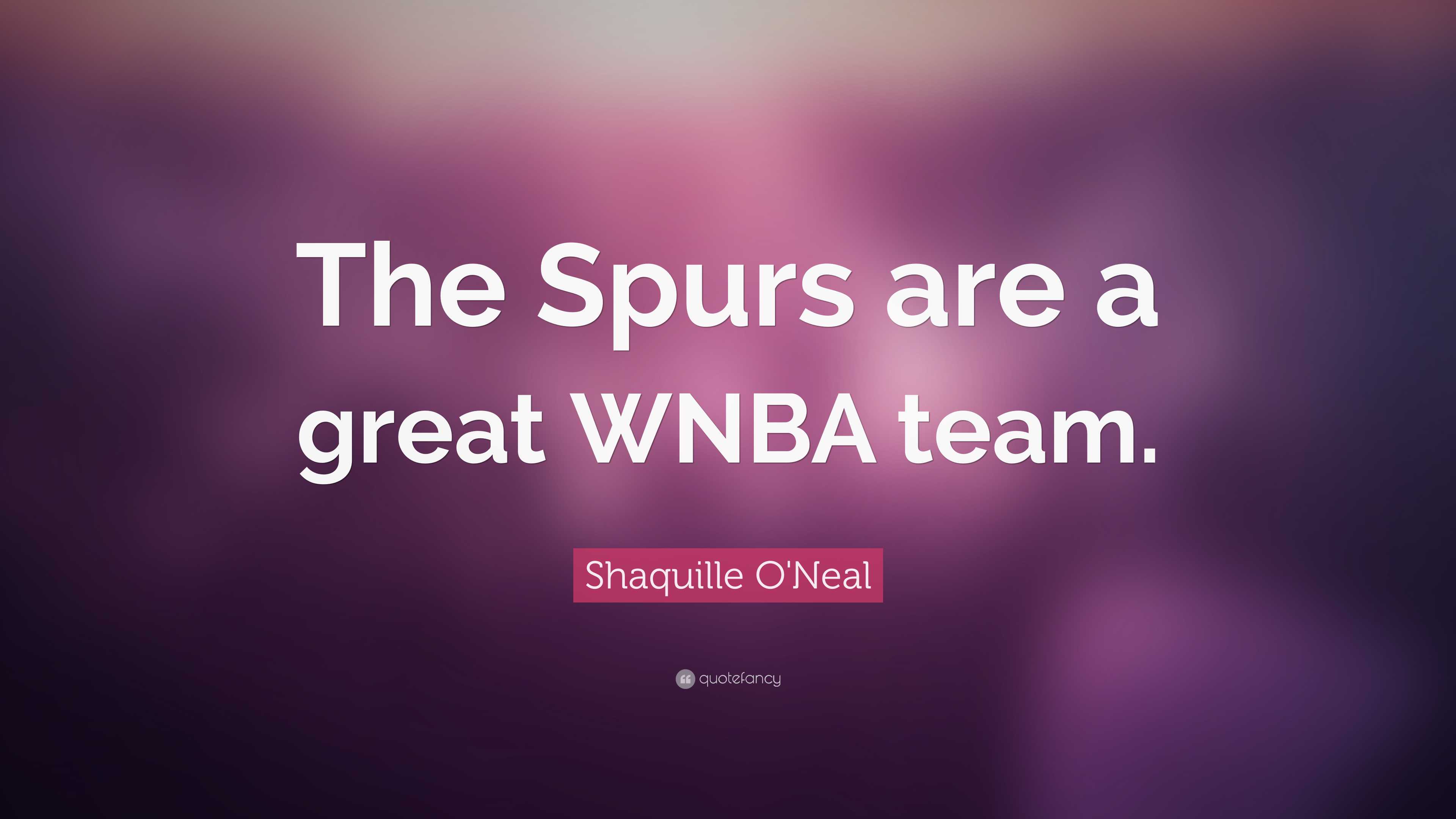 Shaquille O'Neal Quote: “The Spurs are a great WNBA team.”
