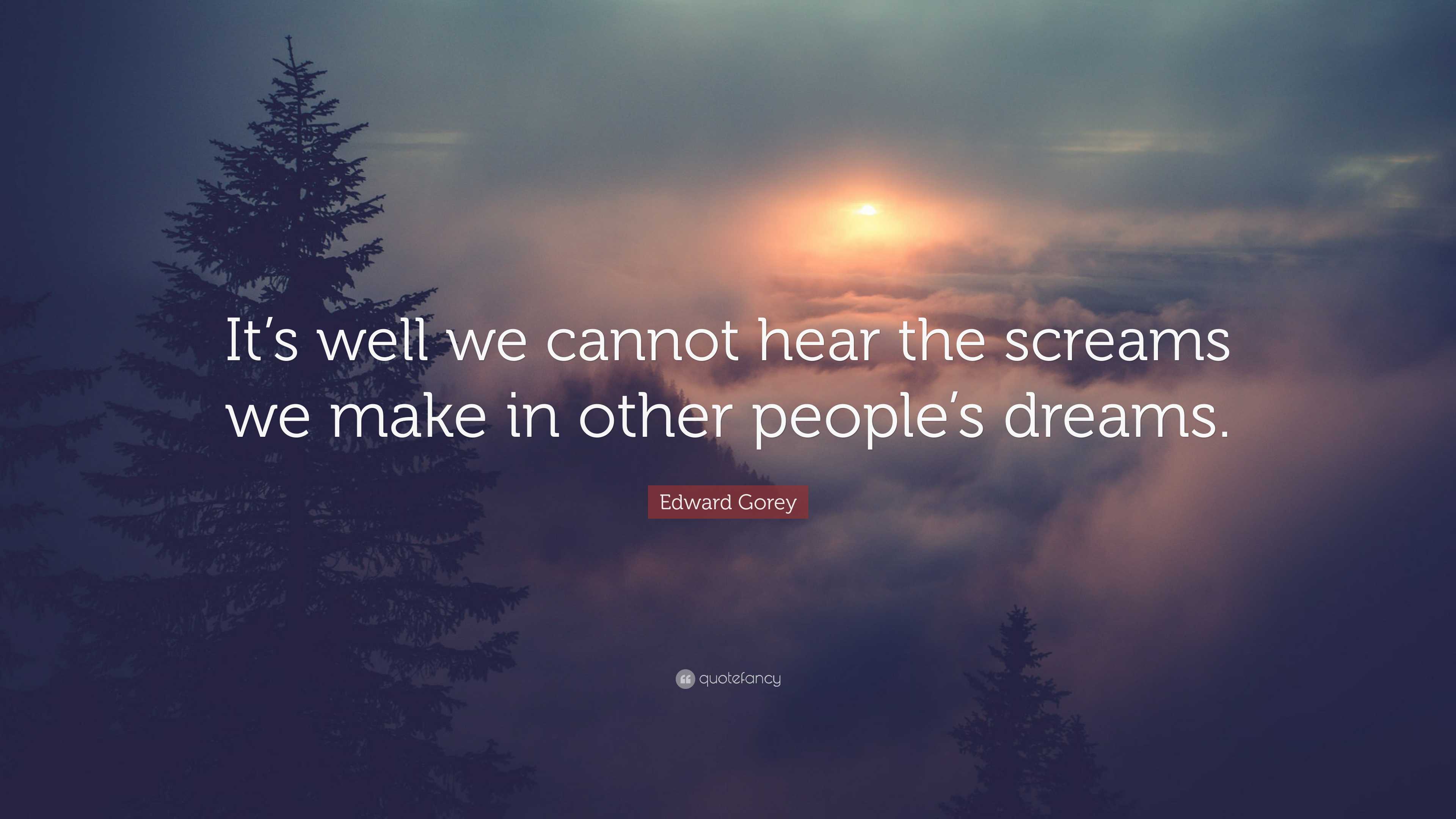 Edward Gorey Quote: “It’s well we cannot hear the screams we make in ...