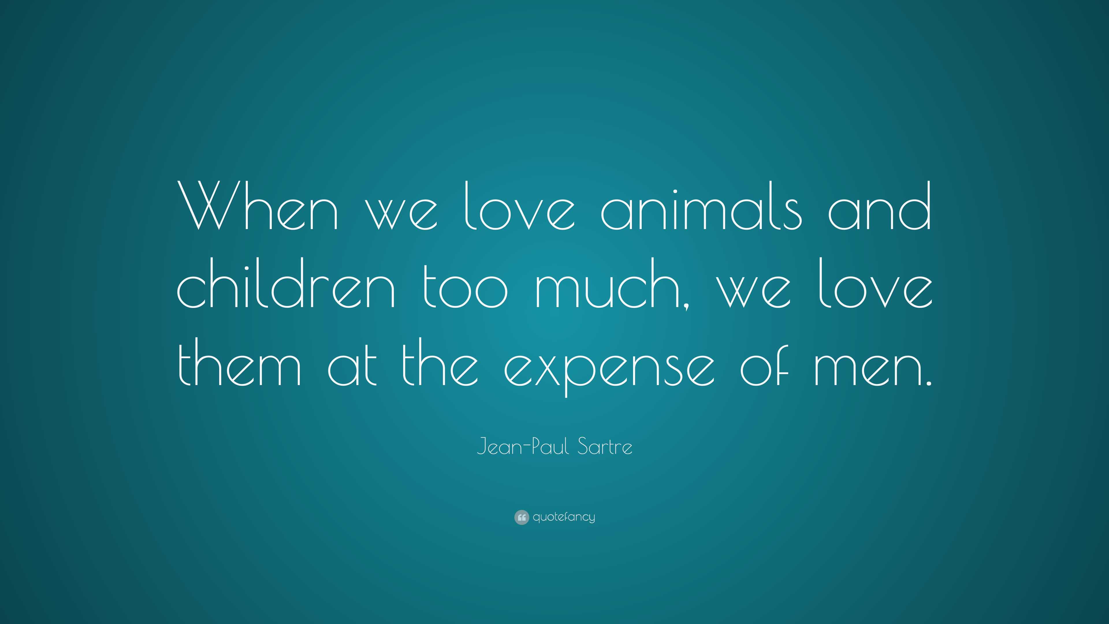 Jean-Paul Sartre Quote: “When we love animals and children too much, we ...