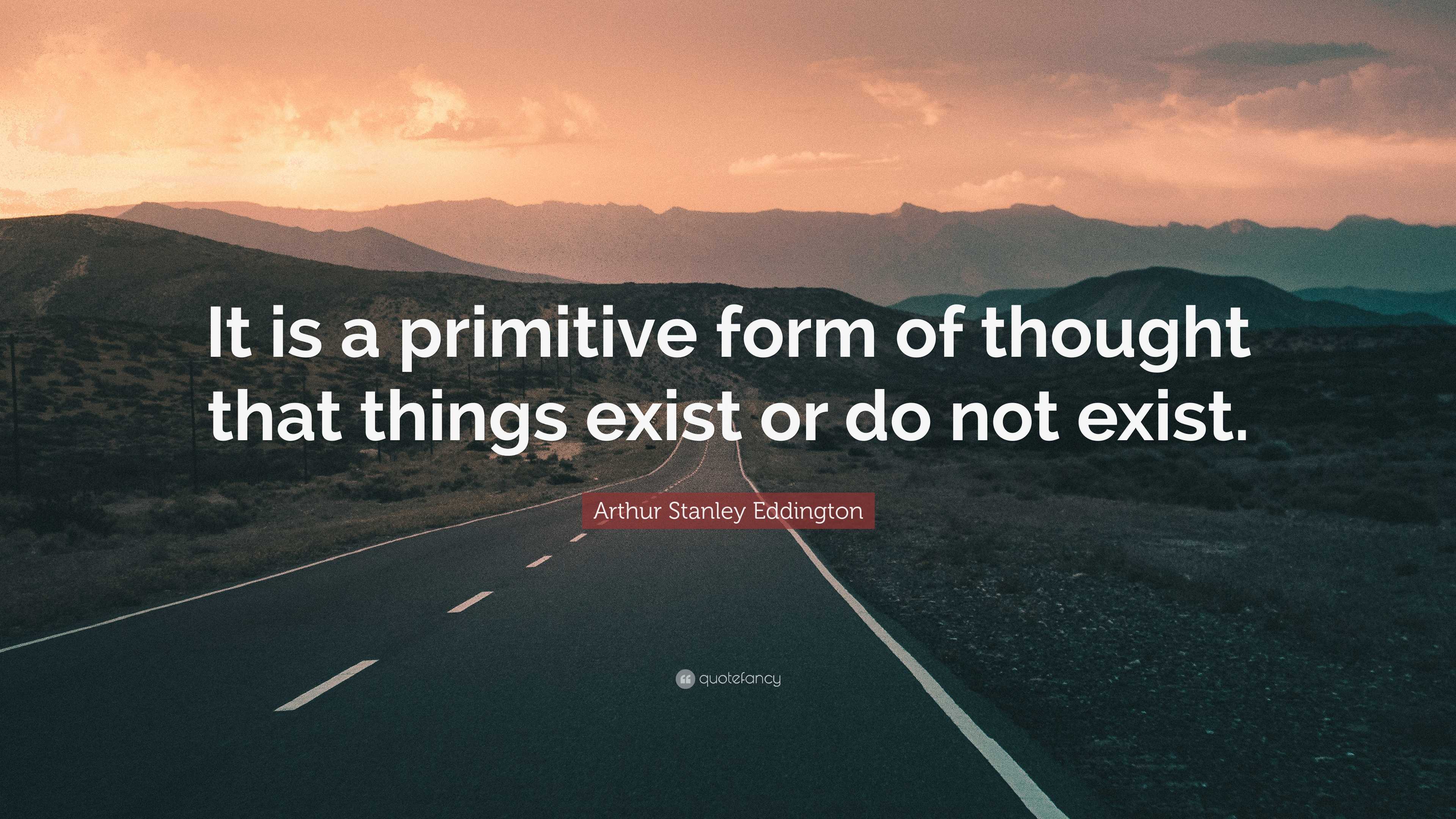 Arthur Stanley Eddington Quote: “It is a primitive form of thought that ...