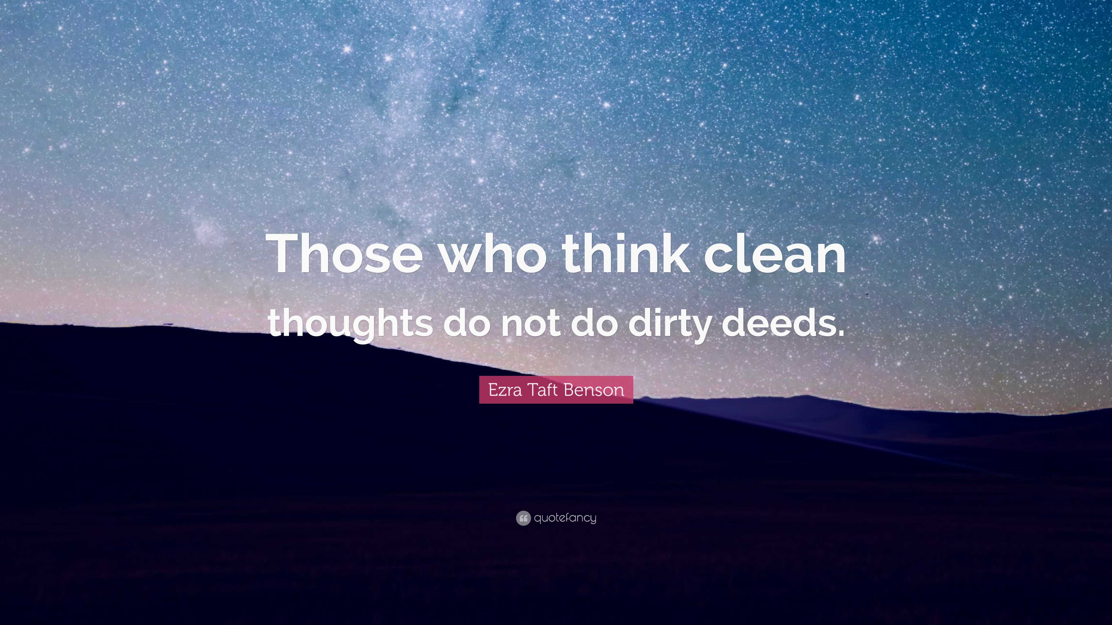 Ezra Taft Benson Quote: “Those who think clean thoughts do not do dirty ...