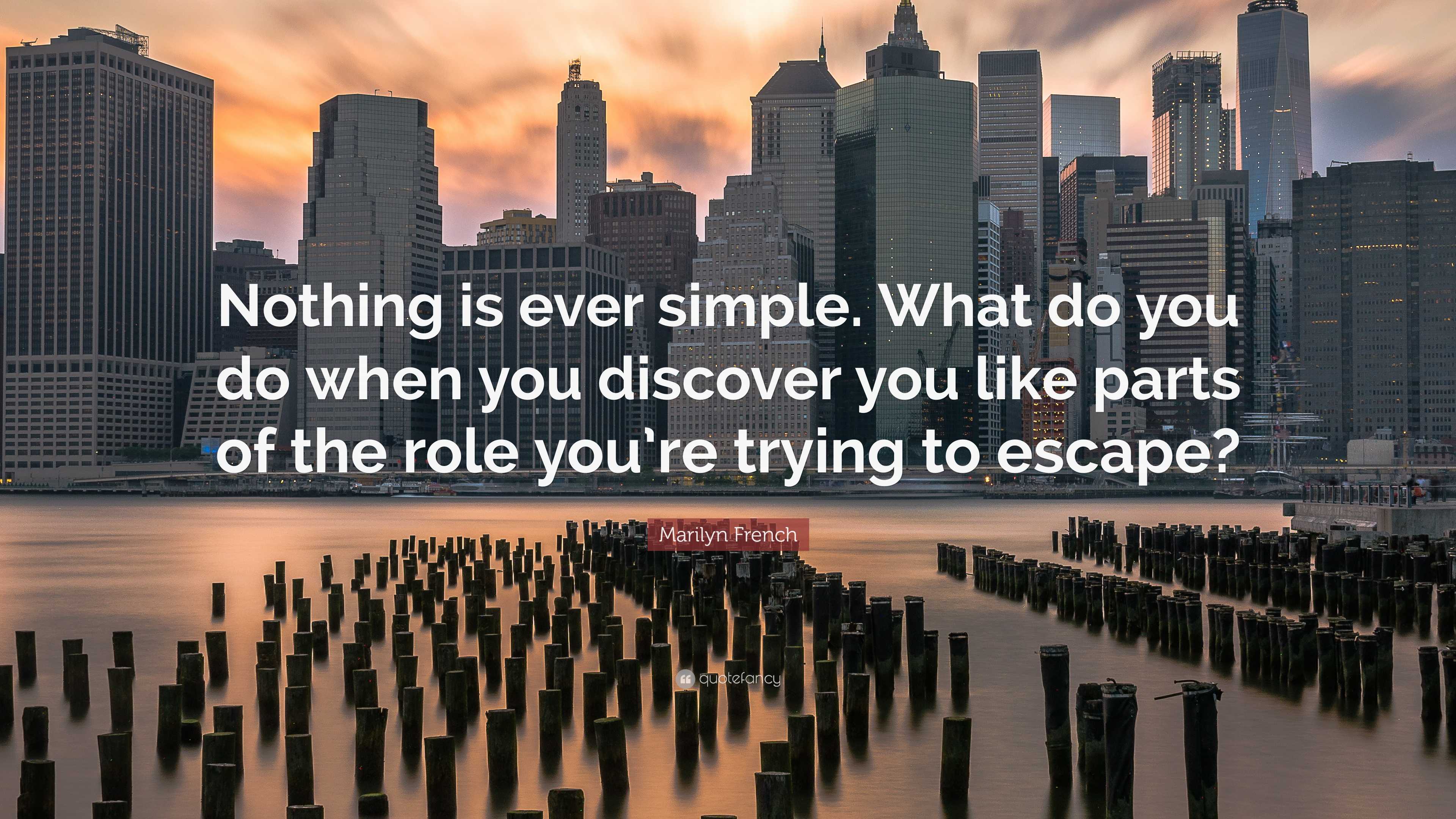 Marilyn French Quote: “Nothing is ever simple. What do you do when you ...