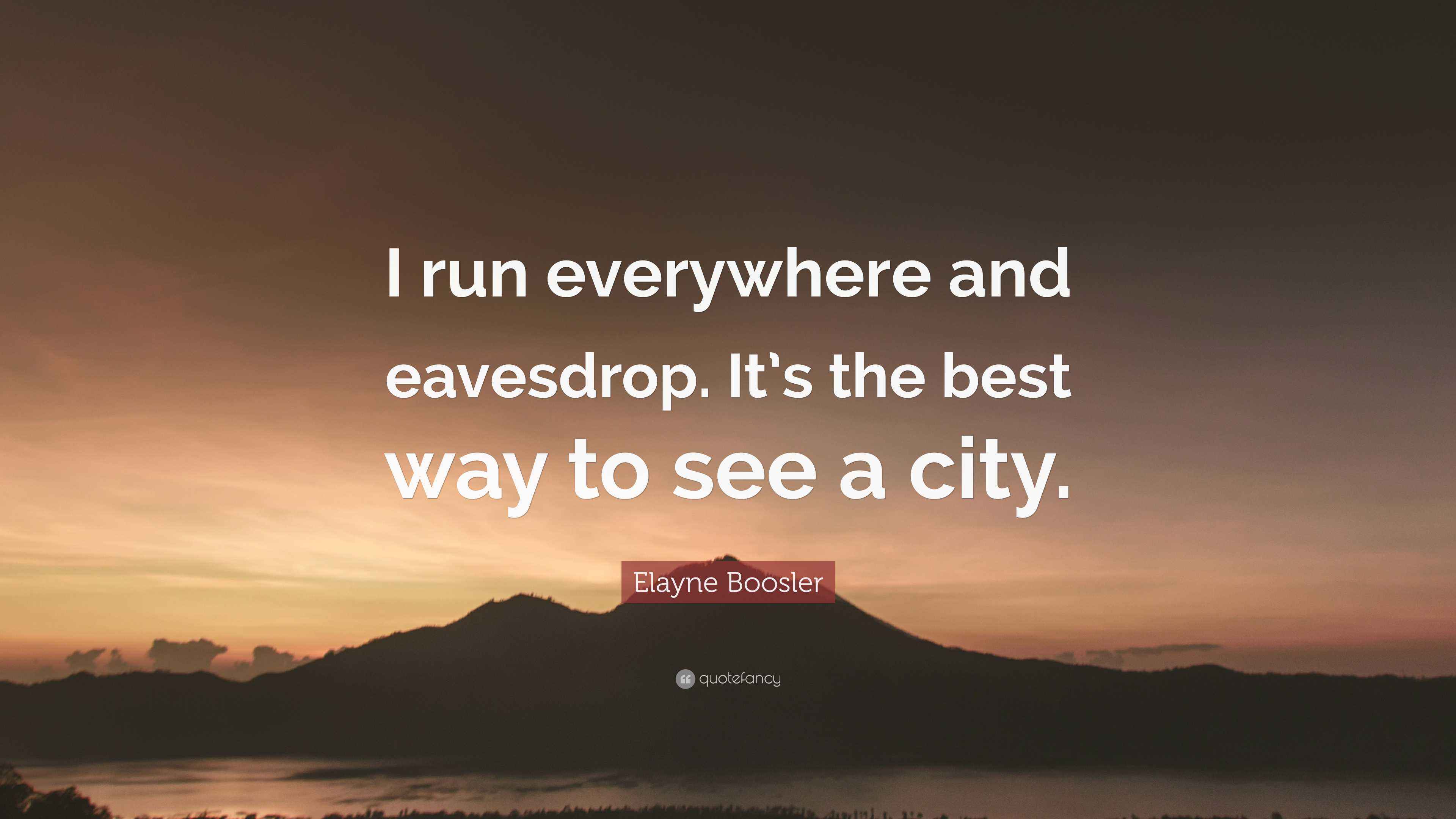 Elayne Boosler Quote: “I run everywhere and eavesdrop. It’s the best ...