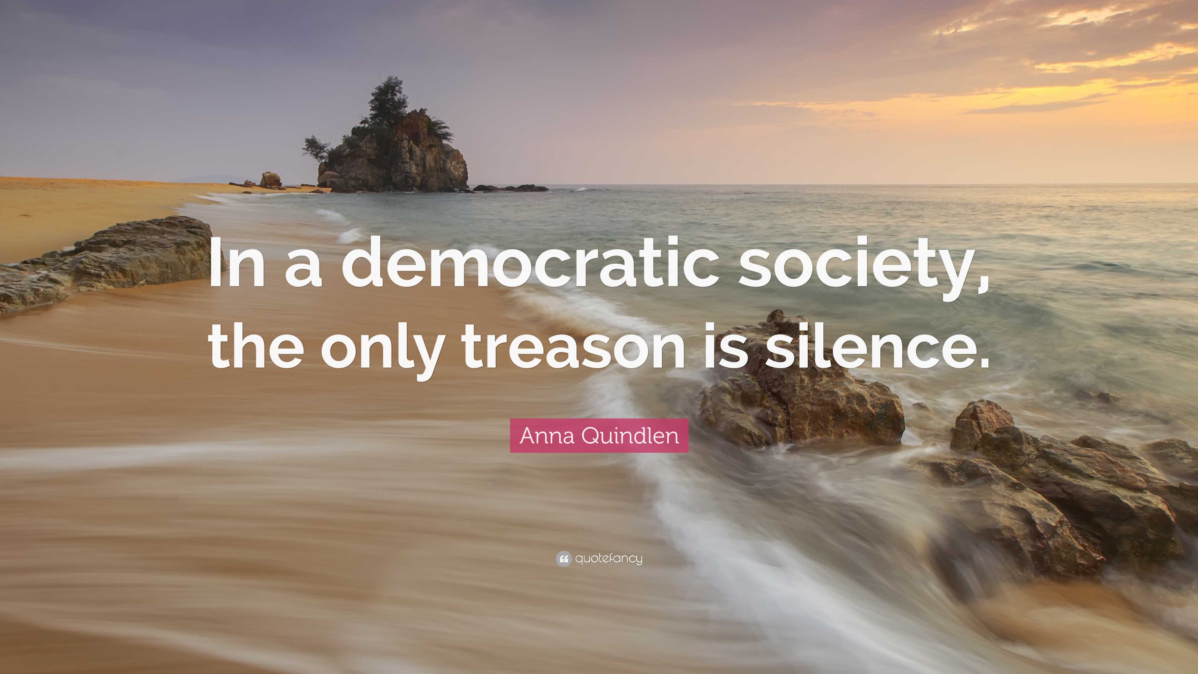 Anna Quindlen Quote: “In a democratic society, the only treason is ...