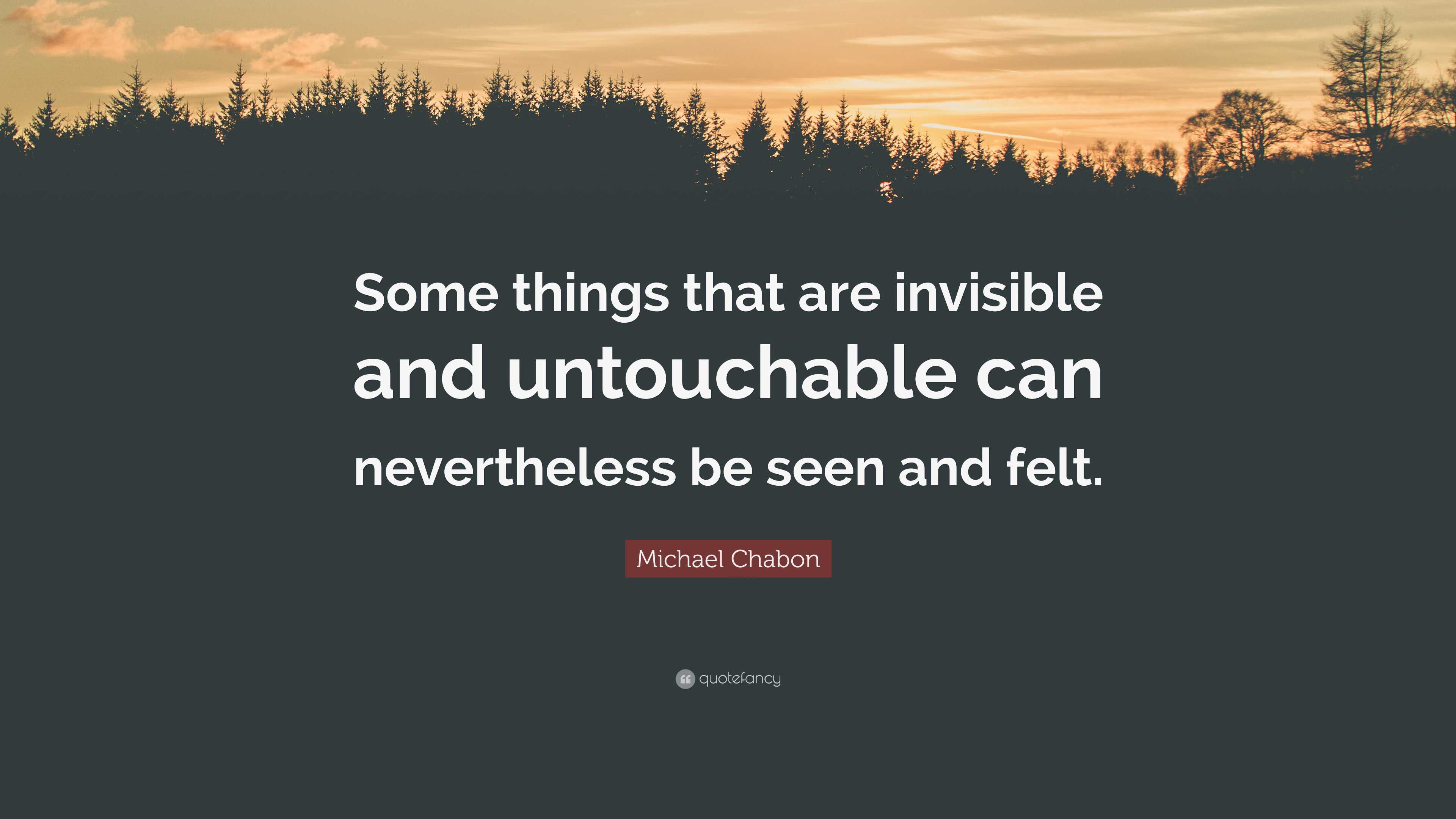 Michael Chabon Quote: “Some things that are invisible and untouchable ...