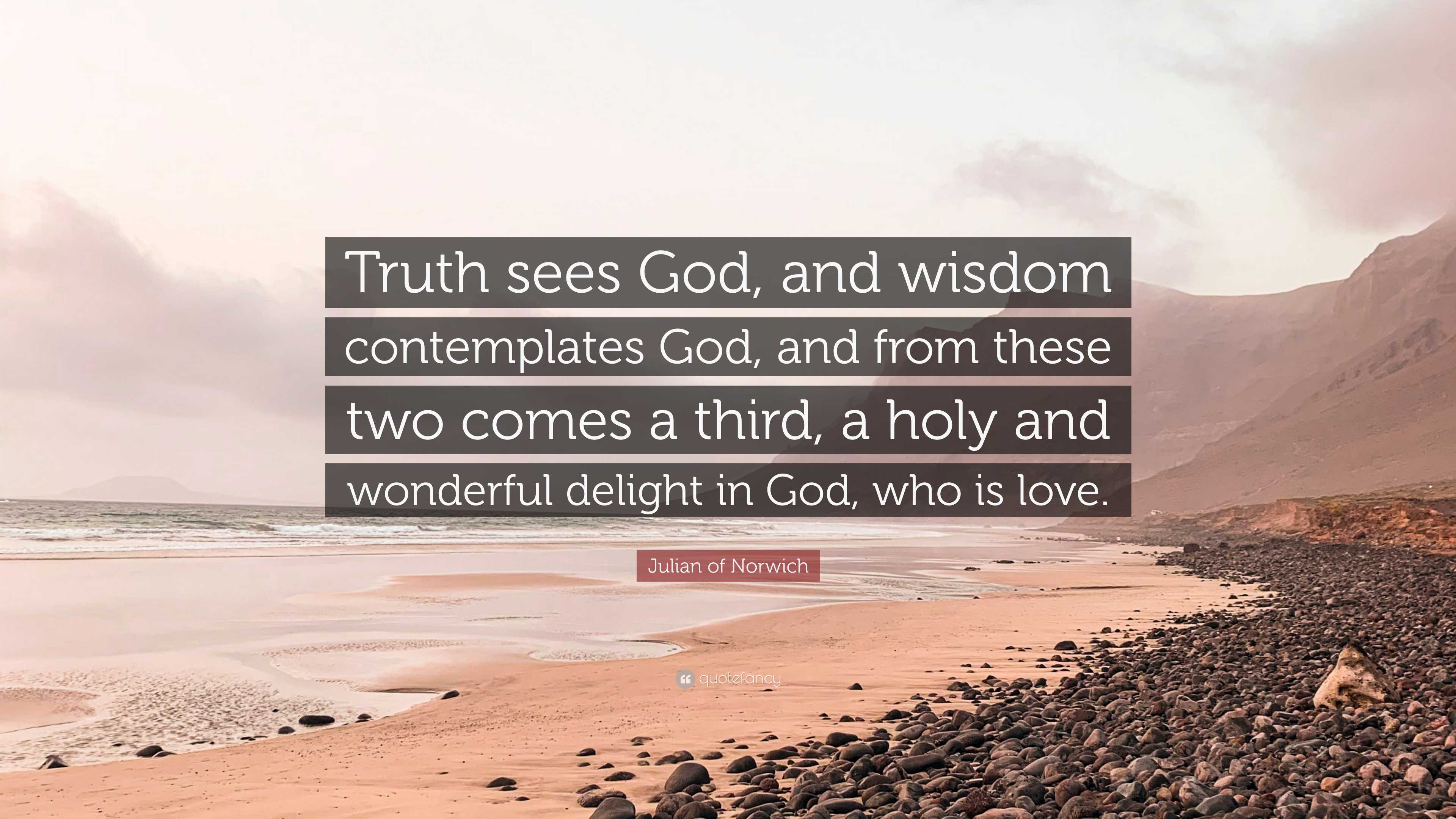 Julian of Norwich Quote: “Truth sees God, and wisdom contemplates God ...