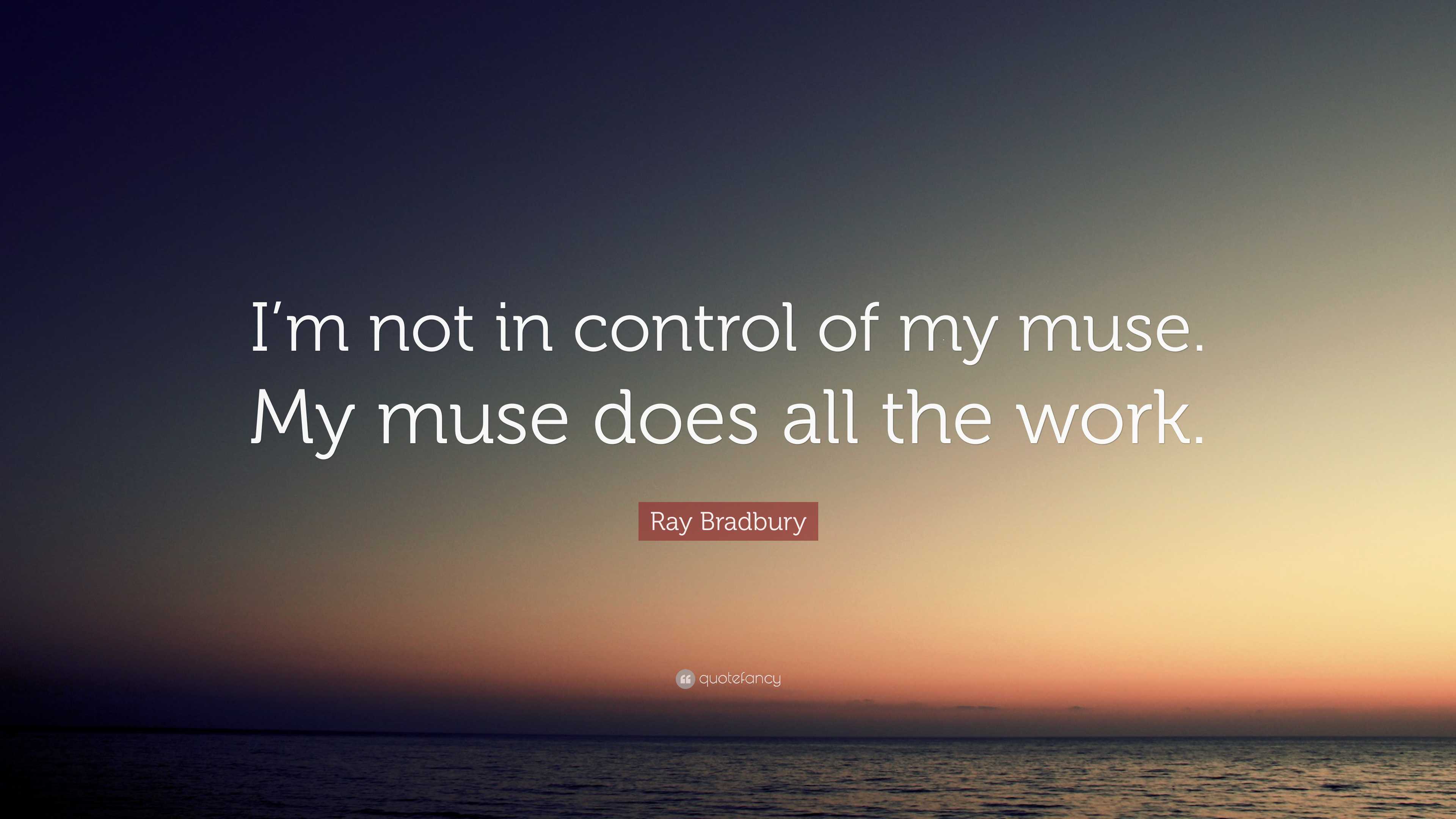 Ray Bradbury Quote: “I’m not in control of my muse. My muse does all ...