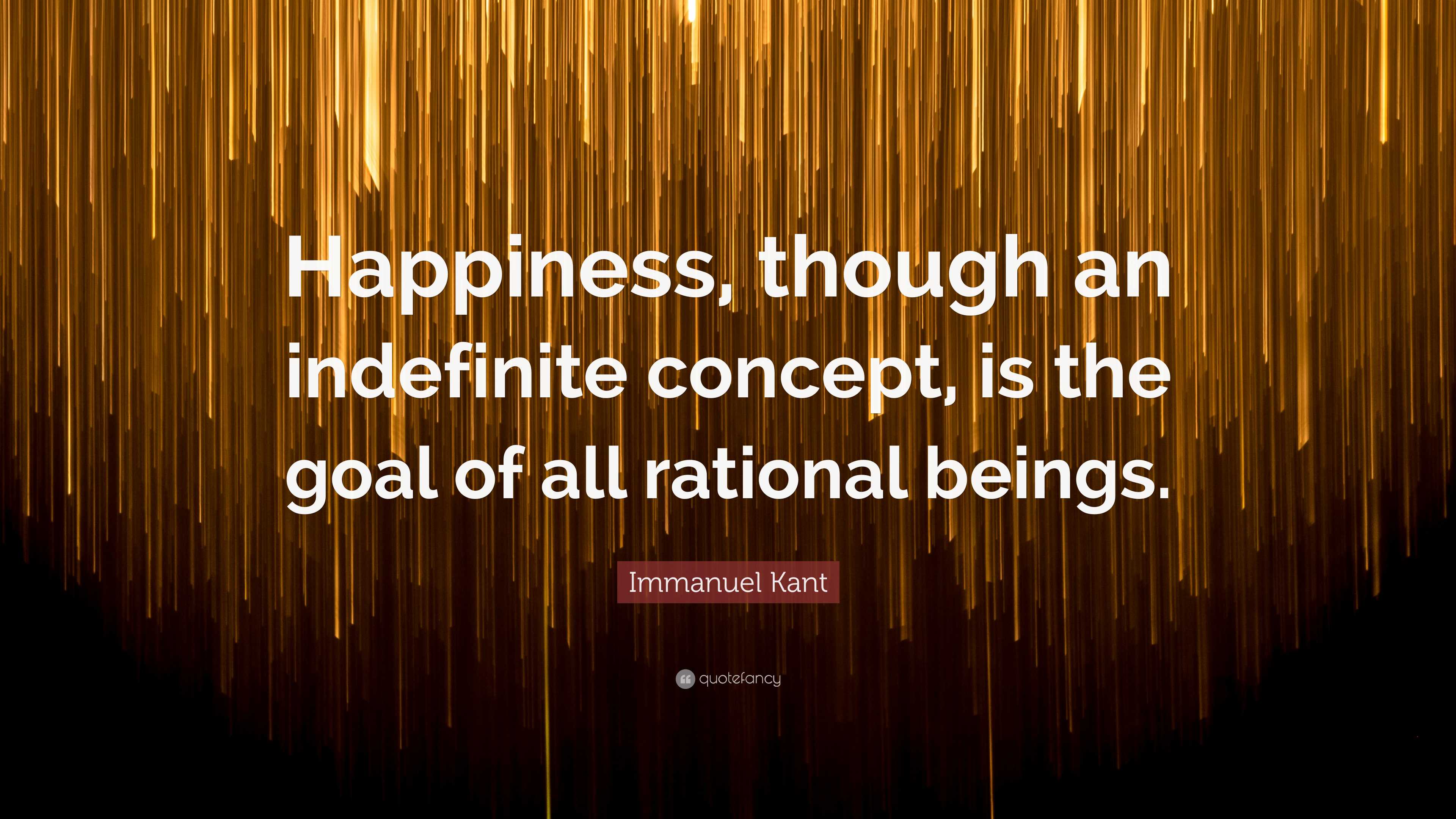 Immanuel Kant Quote: “Happiness, though an indefinite concept, is the ...