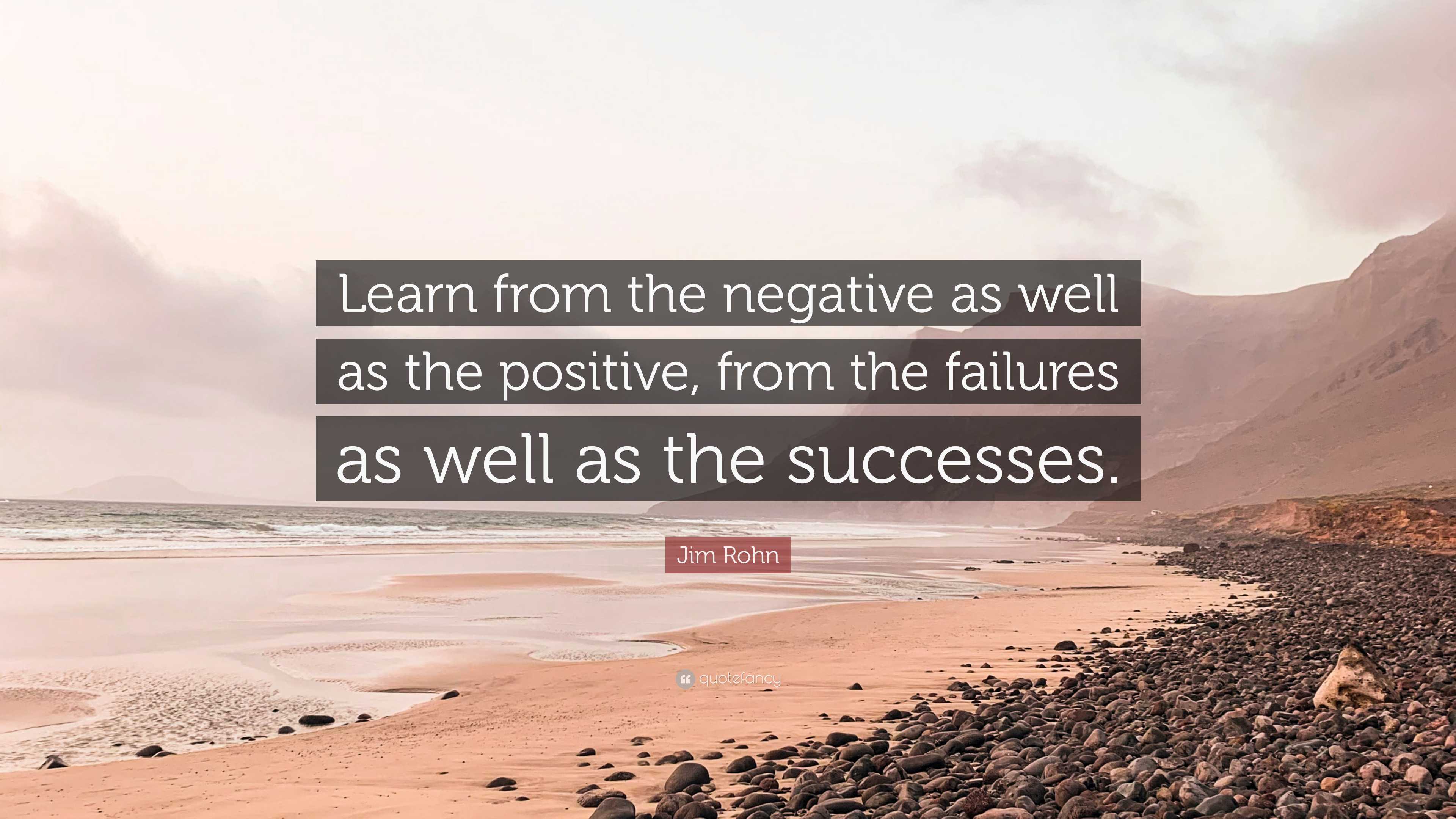 Jim Rohn Quote: “Learn from the negative as well as the positive, from ...
