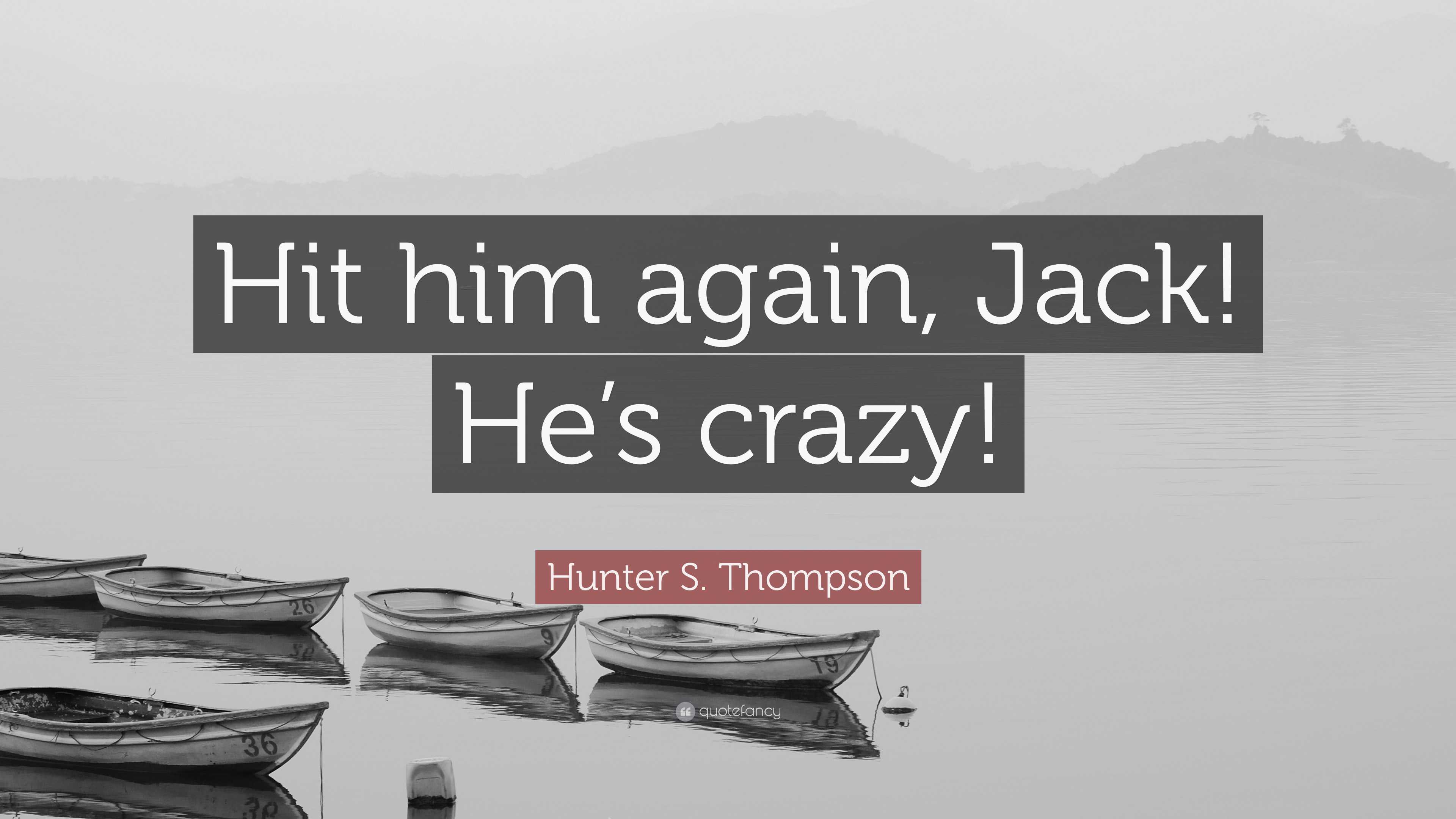 Hunter S. Thompson Quote: “Hit him again, Jack! He’s crazy!”