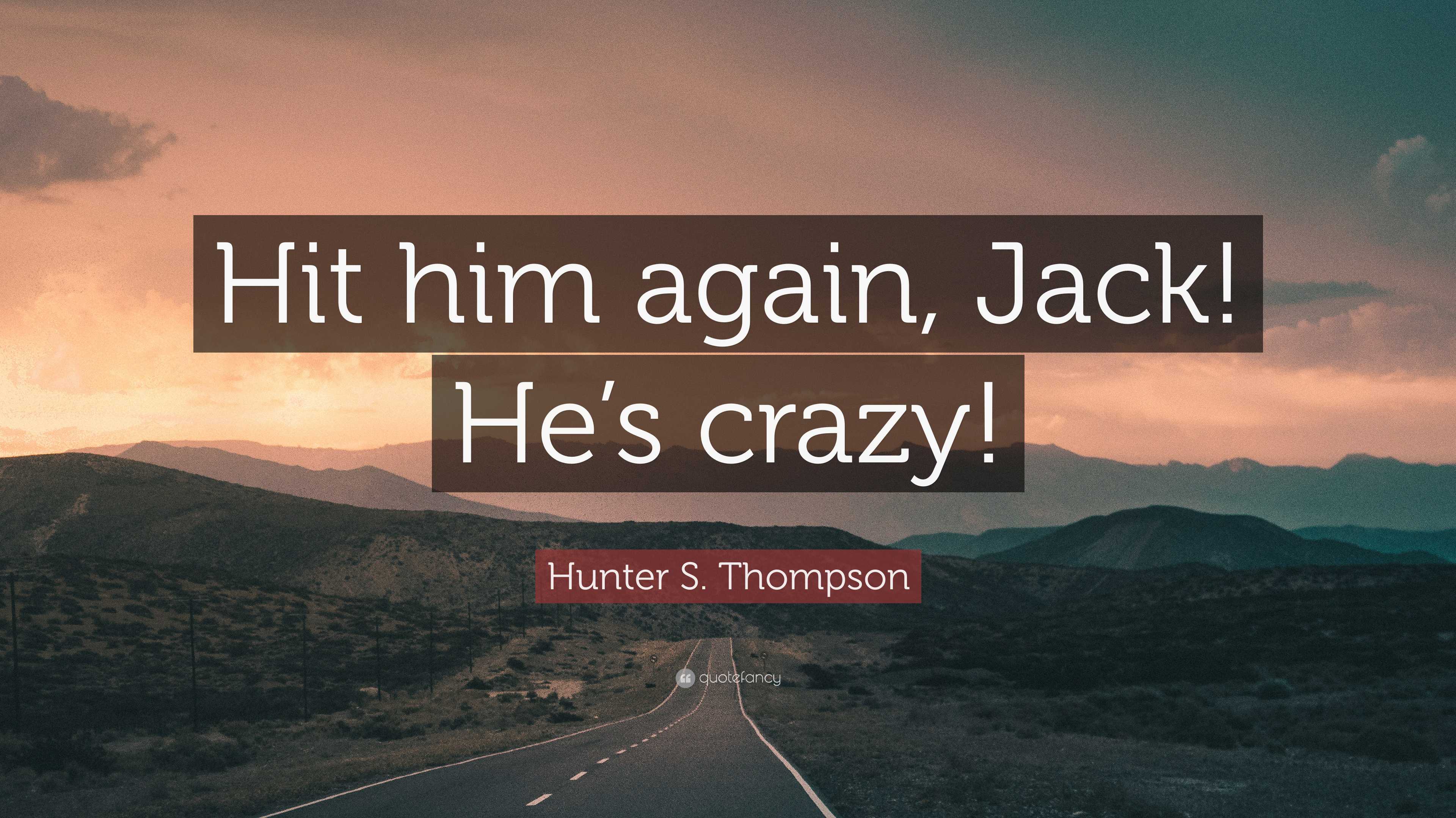 Hunter S. Thompson Quote: “Hit him again, Jack! He’s crazy!”