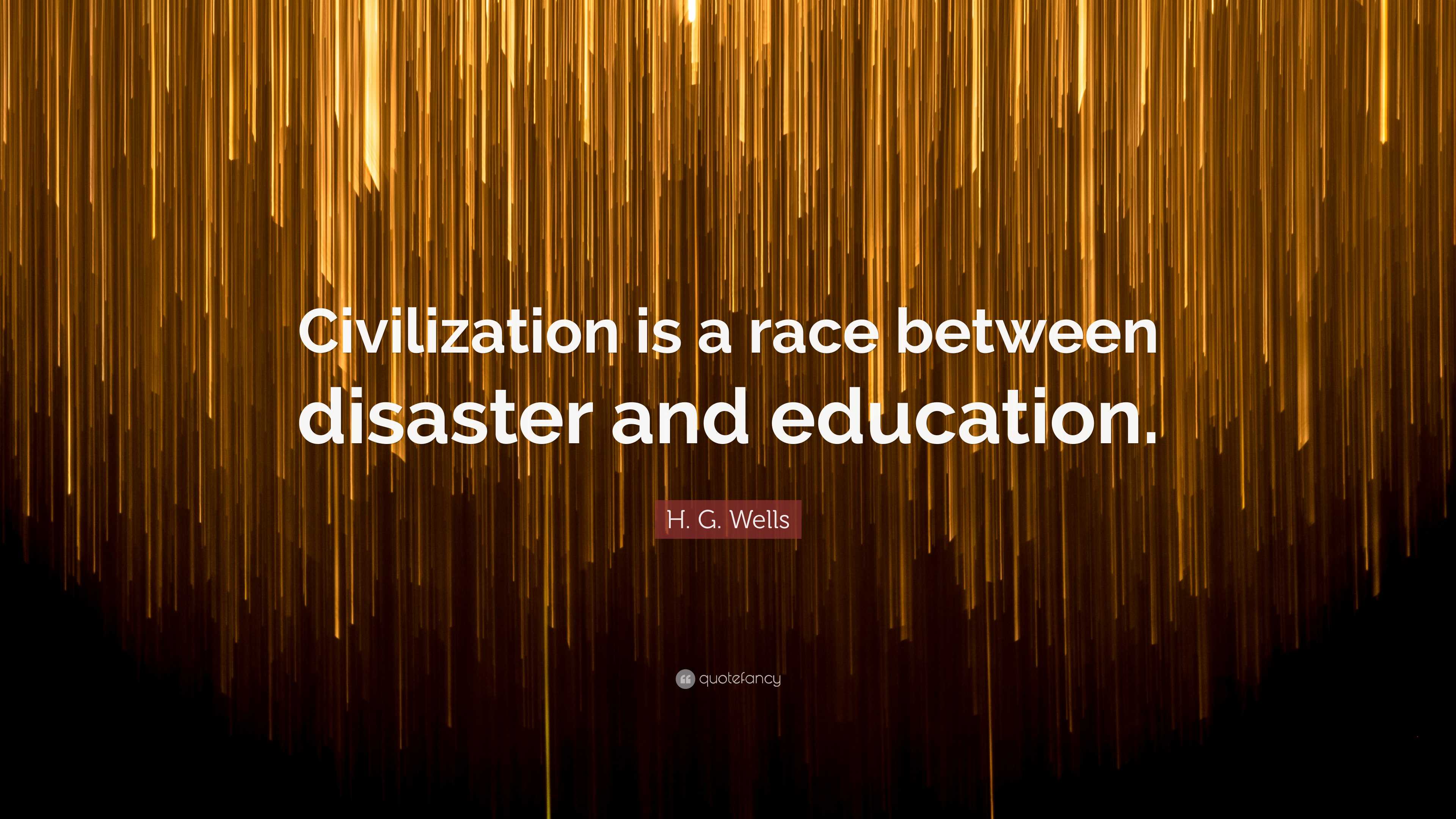 H. G. Wells Quote: “Civilization is a race between disaster and education.”