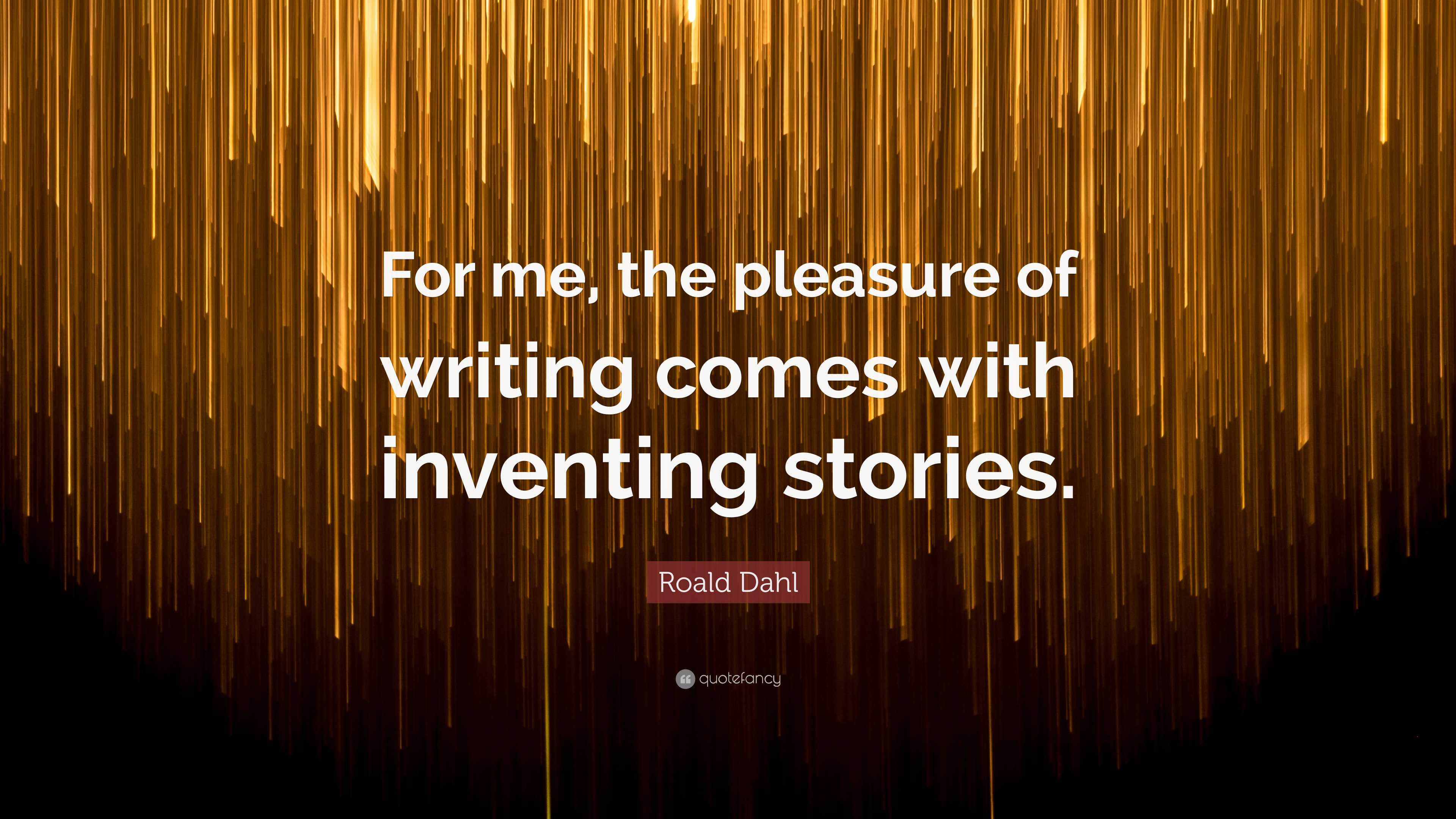 Roald Dahl Quote: “For me, the pleasure of writing comes with inventing ...