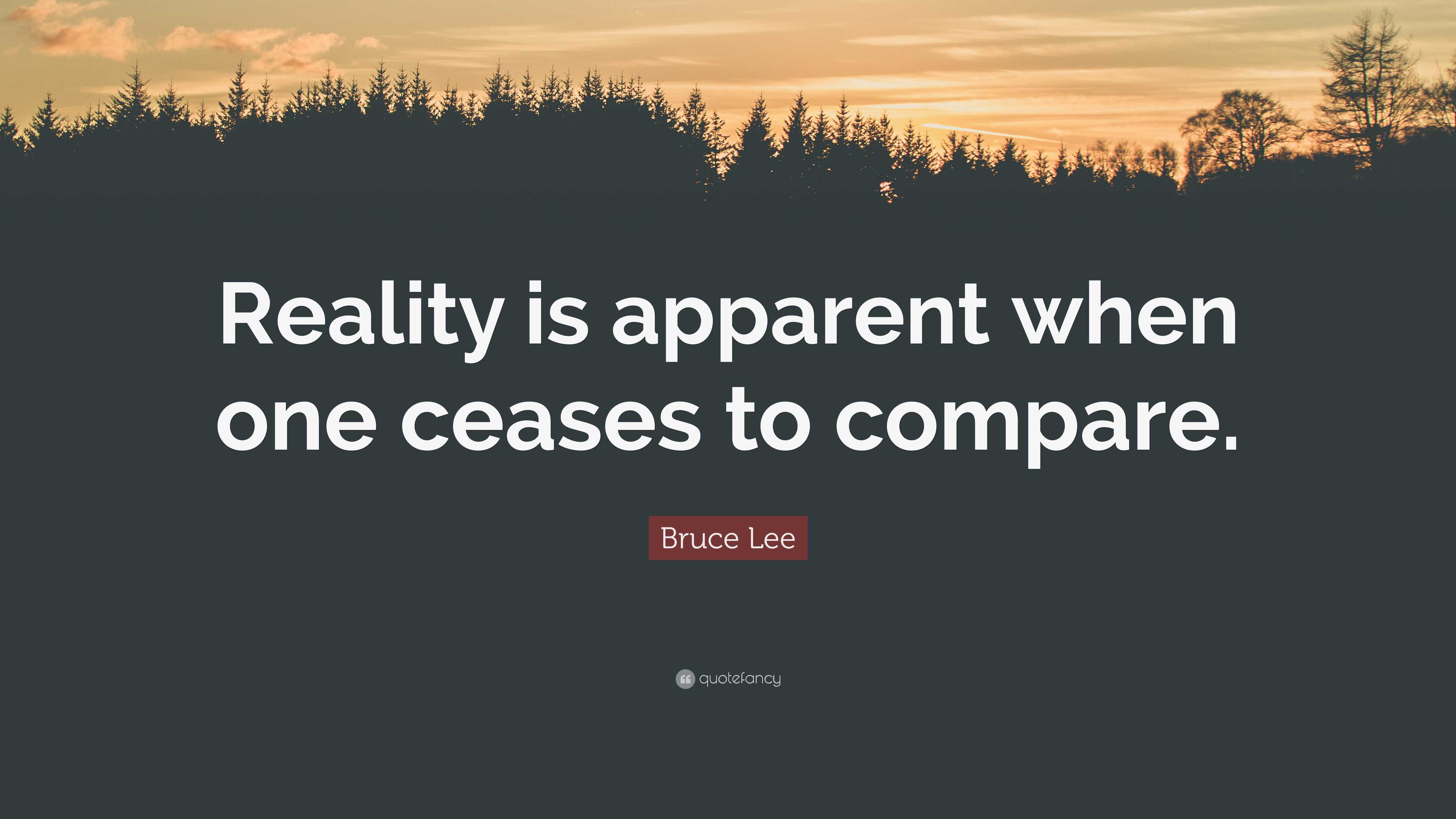 Bruce Lee Quote: “Reality is apparent when one ceases to compare.”