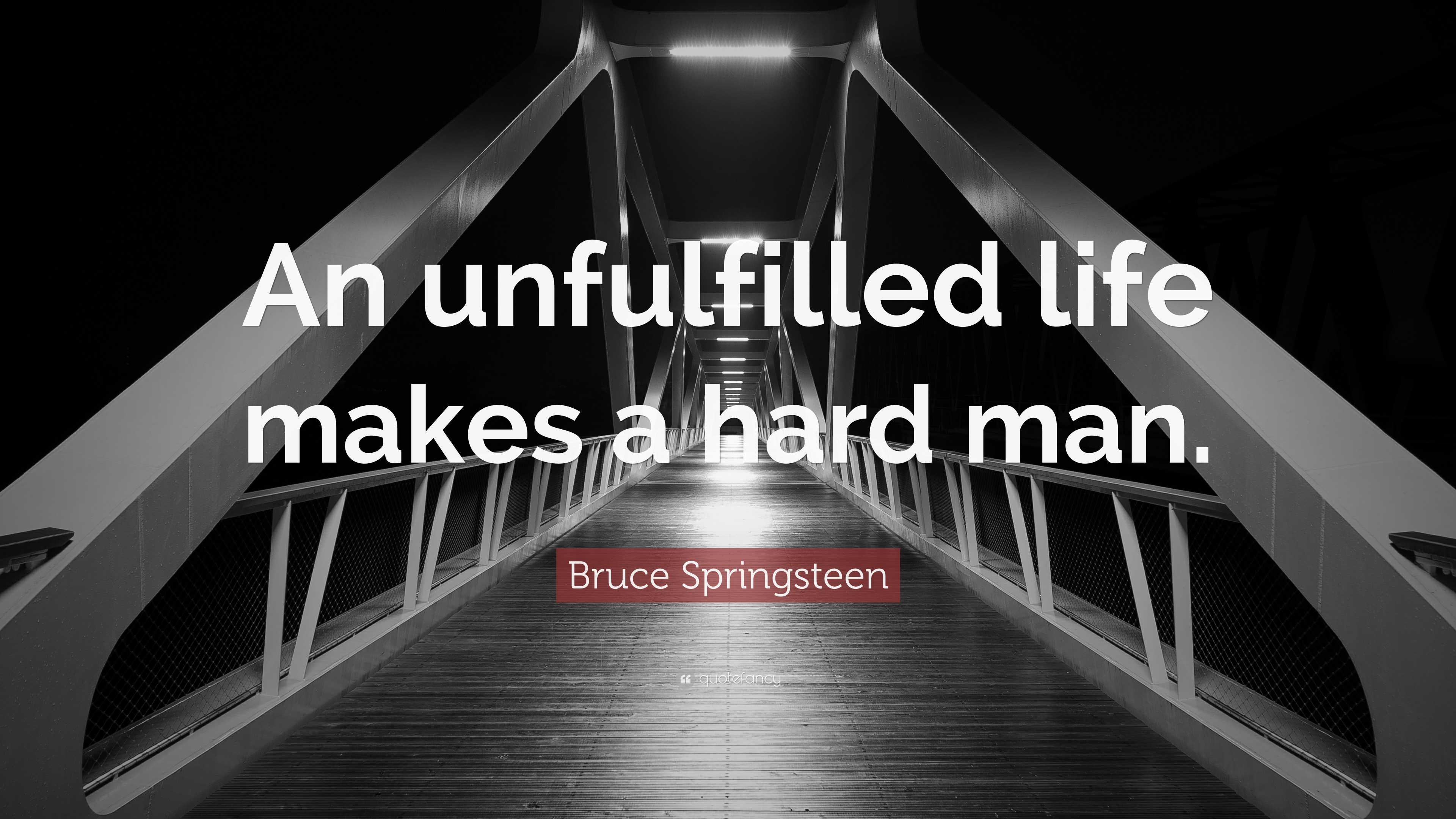 Bruce Springsteen Quote: “An unfulfilled life makes a hard man.”