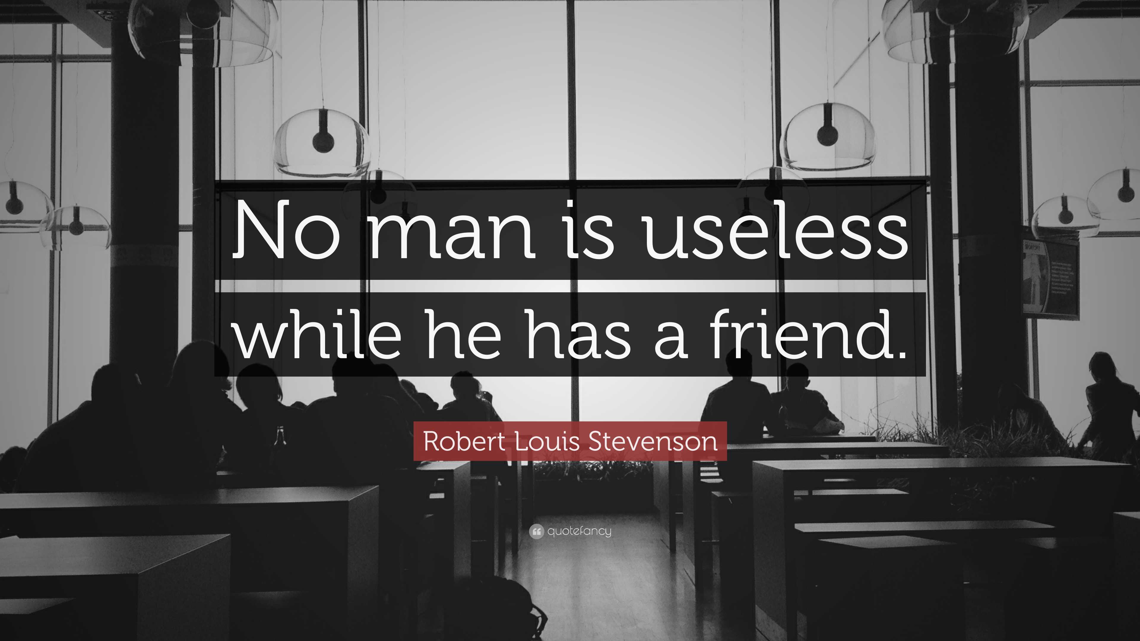 Robert Louis Stevenson Quote: “No man is useless while he has a friend.”