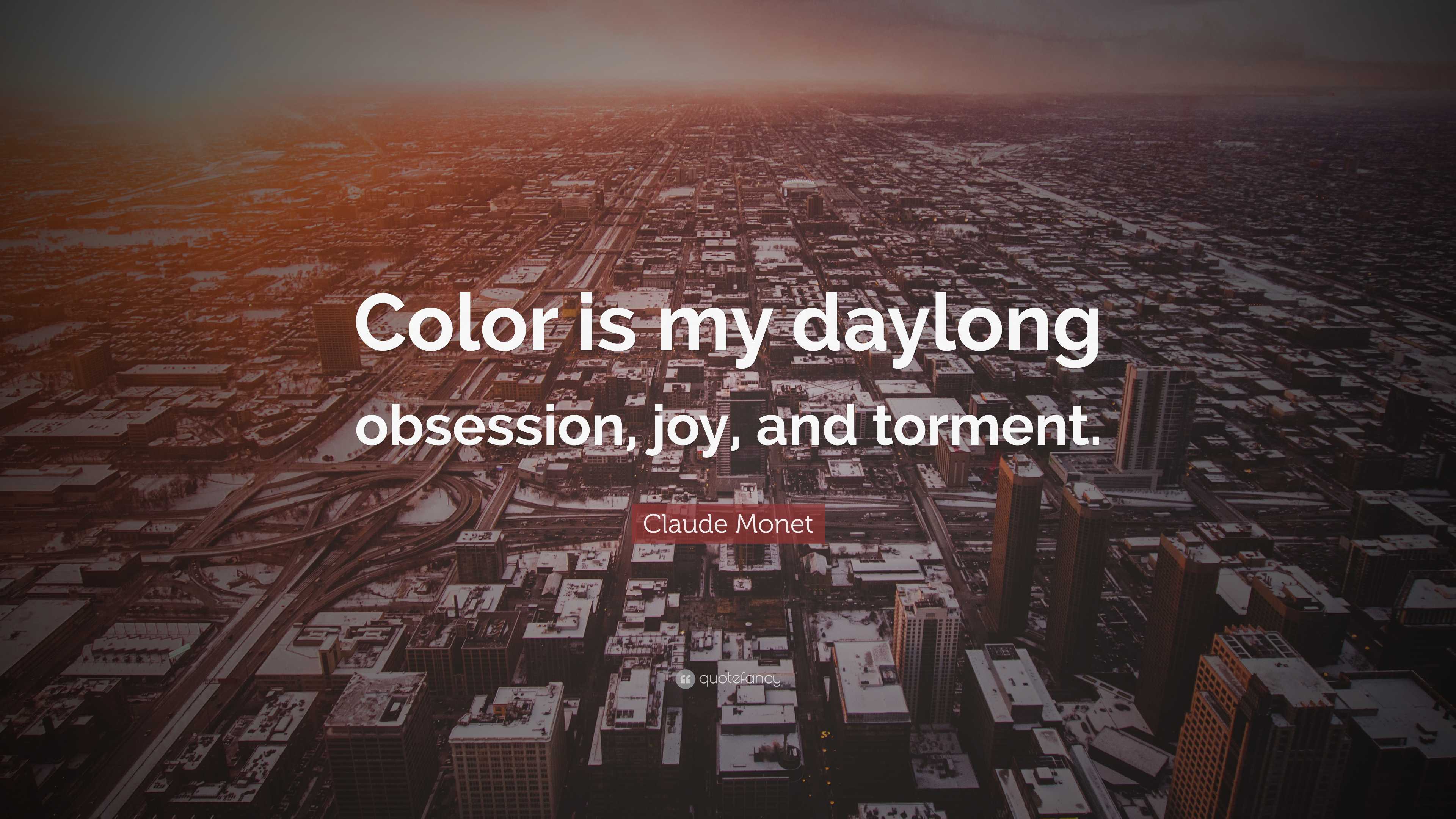 Claude Monet Quote: “Color is my daylong obsession, joy, and torment.”
