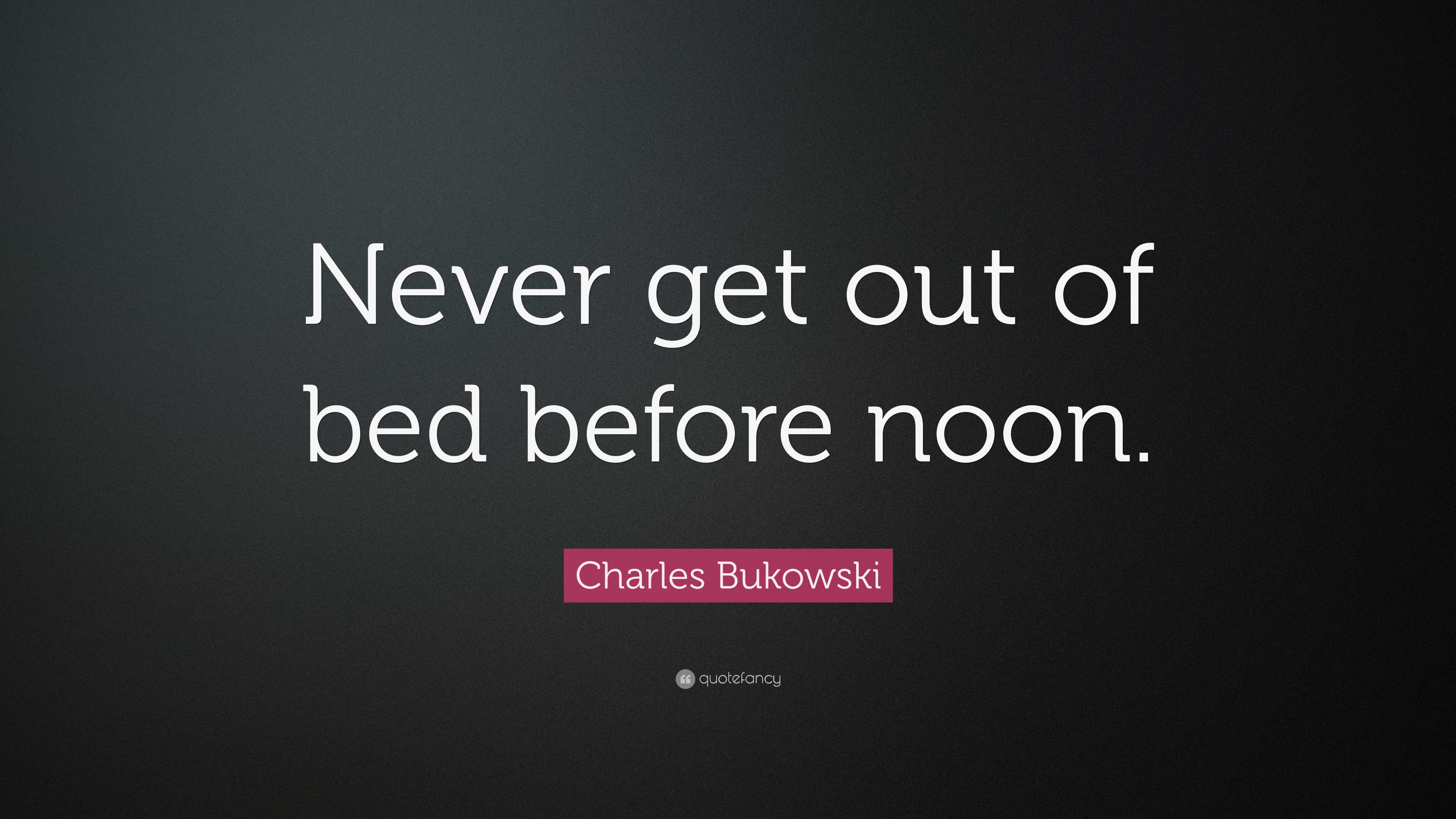 Charles Bukowski Quote: “Never get out of bed before noon.”