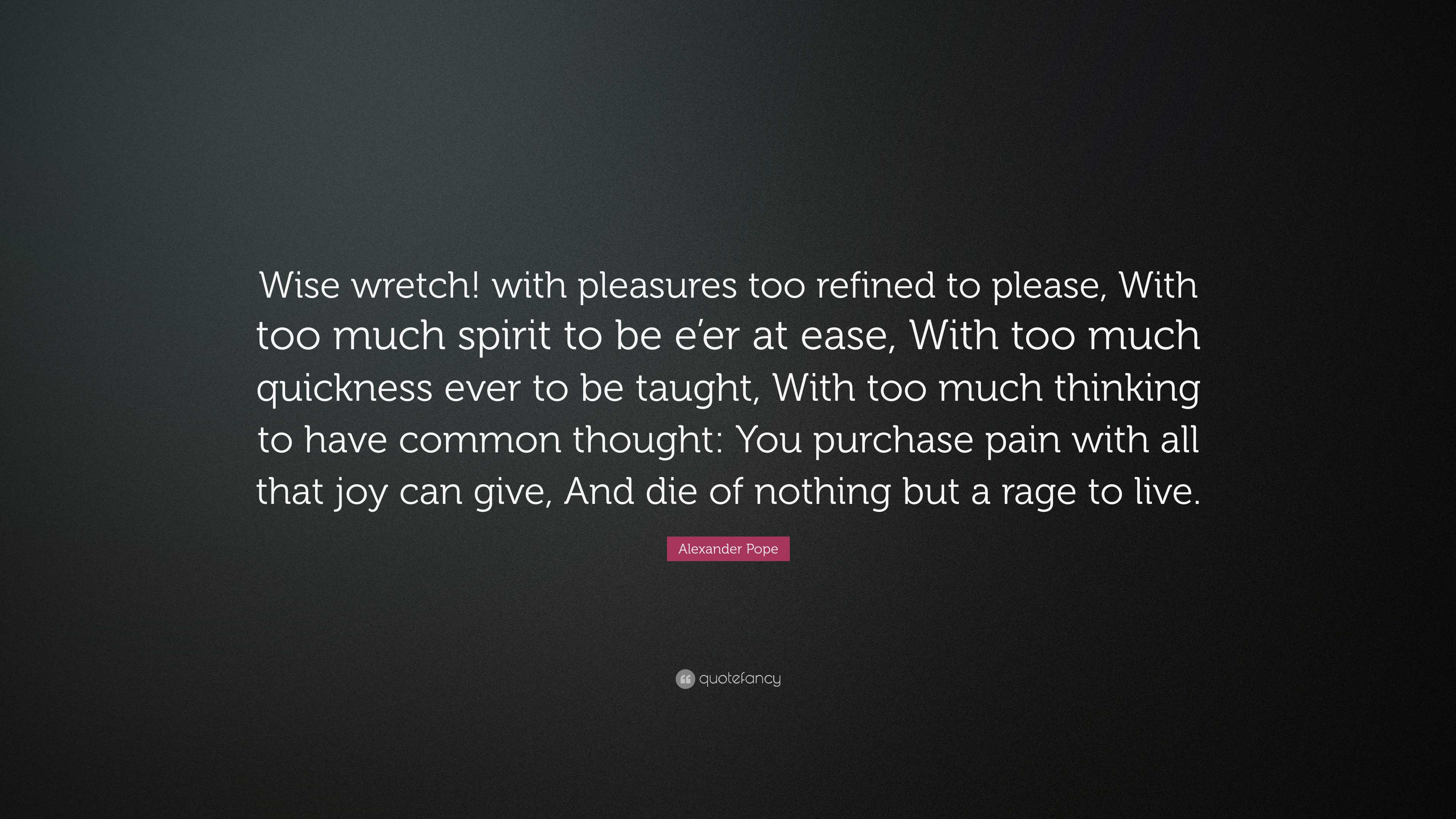 Alexander Pope Quote: “Wise wretch! with pleasures too refined to ...